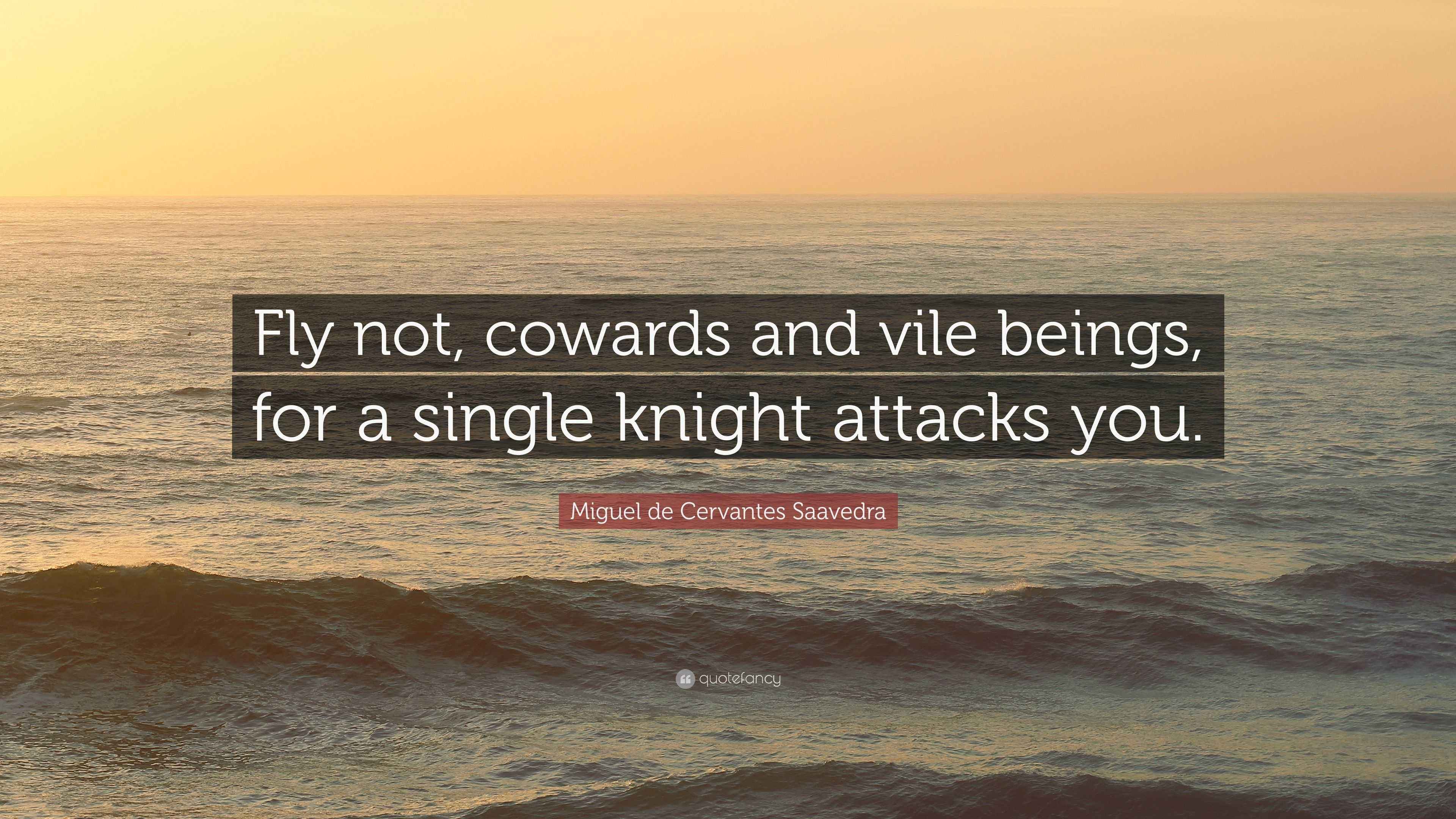 Miguel de Cervantes Saavedra Quote: “Fly not, cowards and vile beings ...