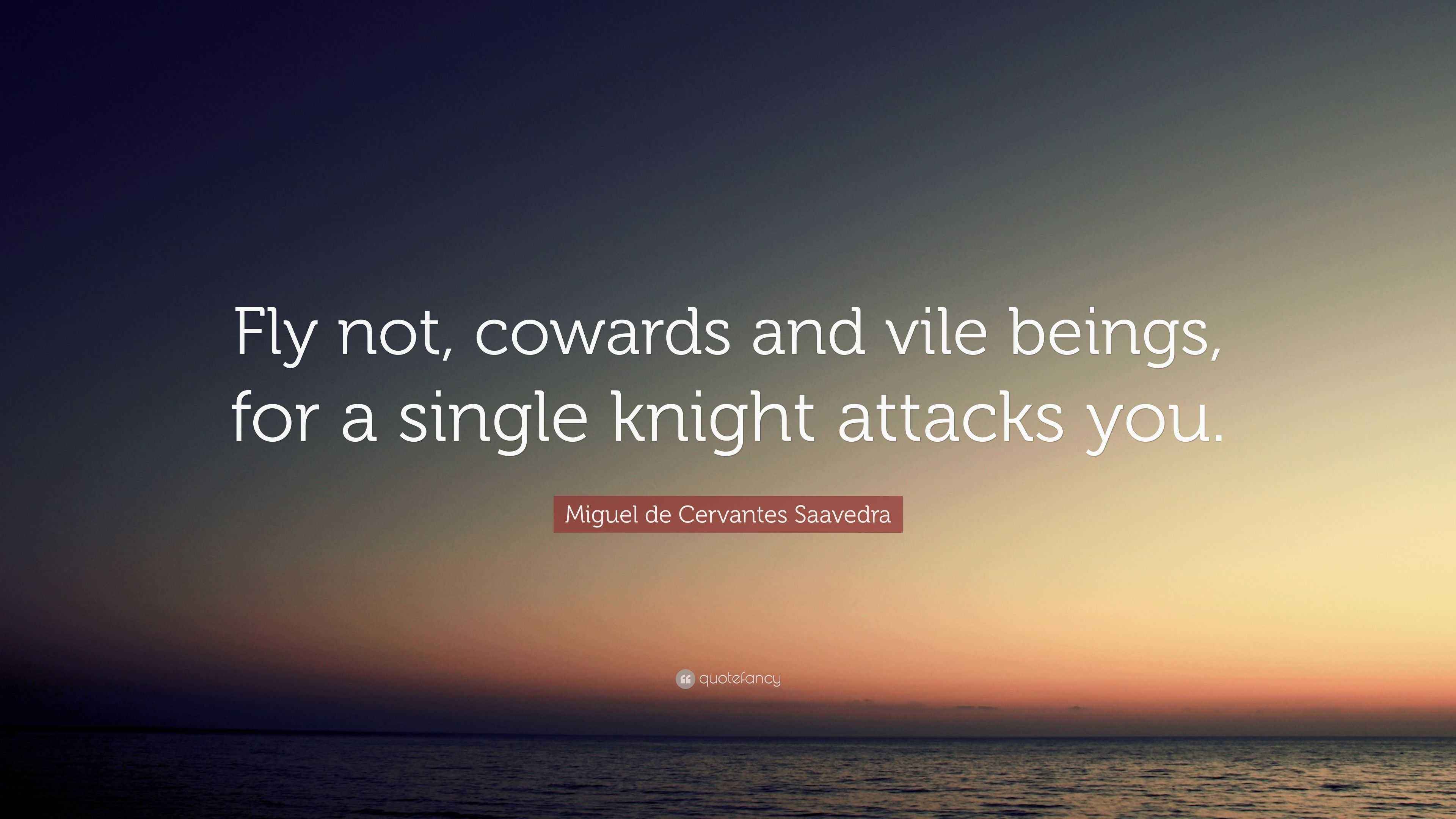 Miguel de Cervantes Saavedra Quote: “Fly not, cowards and vile beings ...