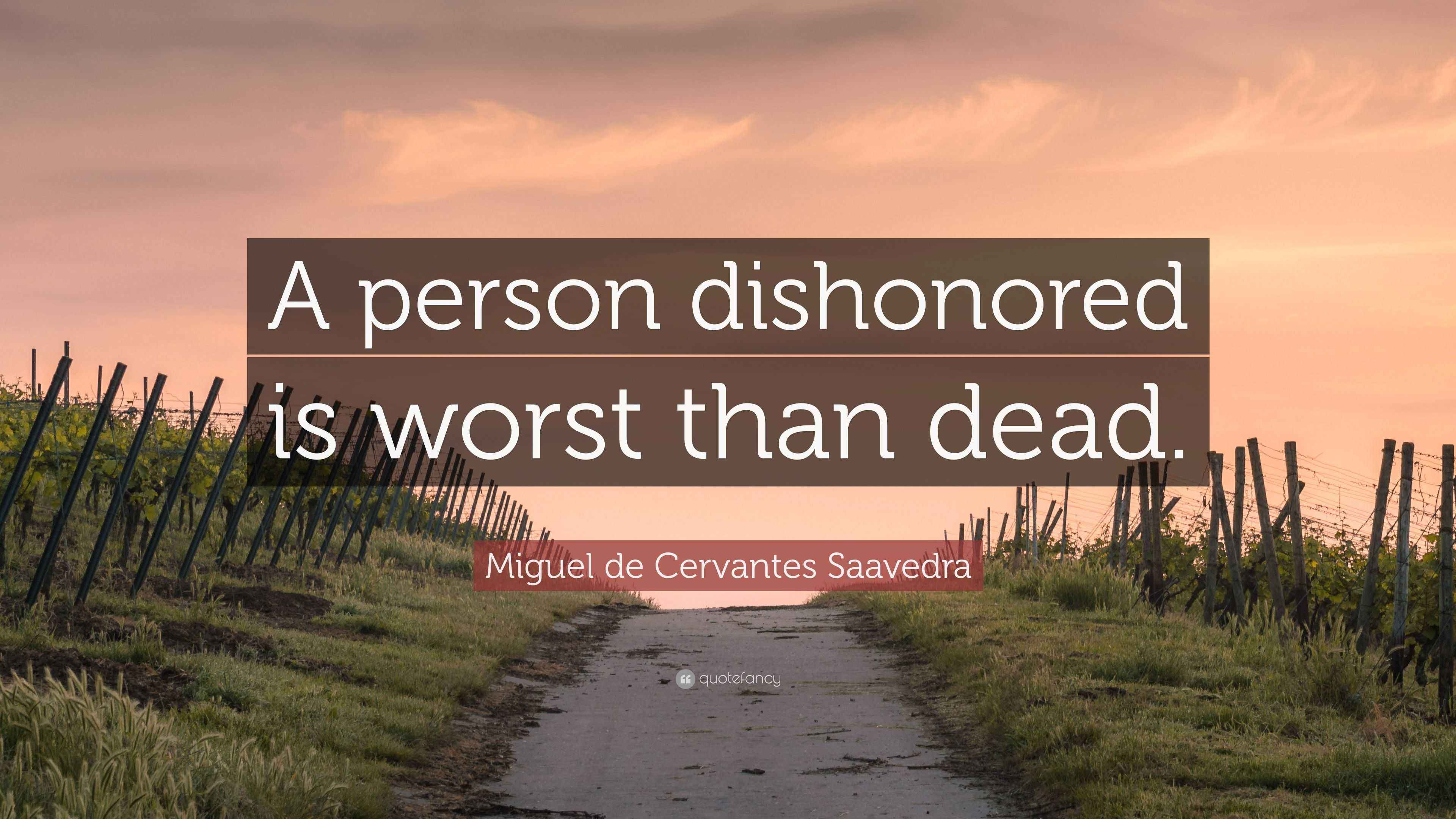 Miguel de Cervantes Saavedra Quote: “A person dishonored is worst than ...