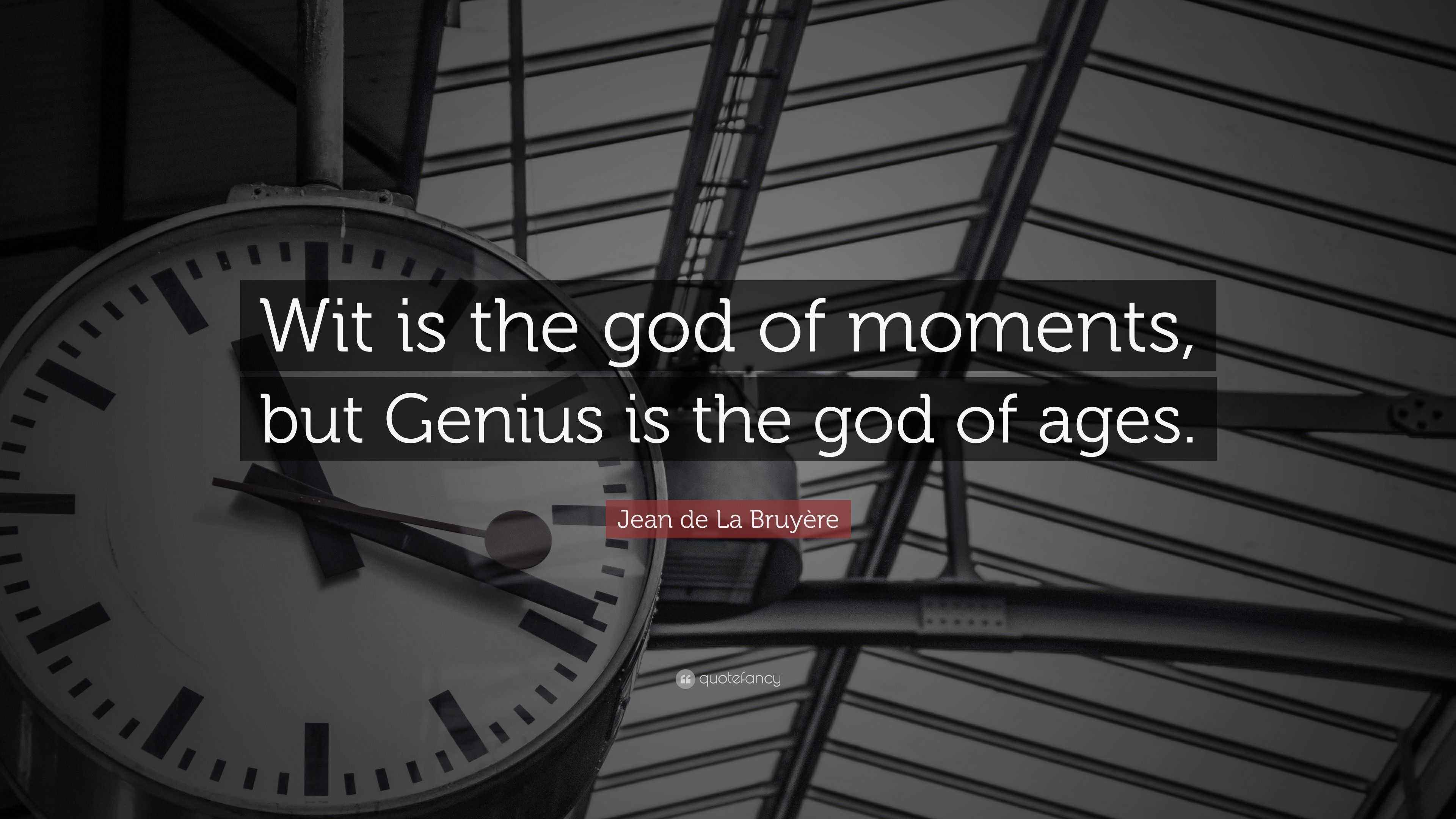 Jean de La Bruyère Quote: “Wit is the god of moments, but Genius is the ...