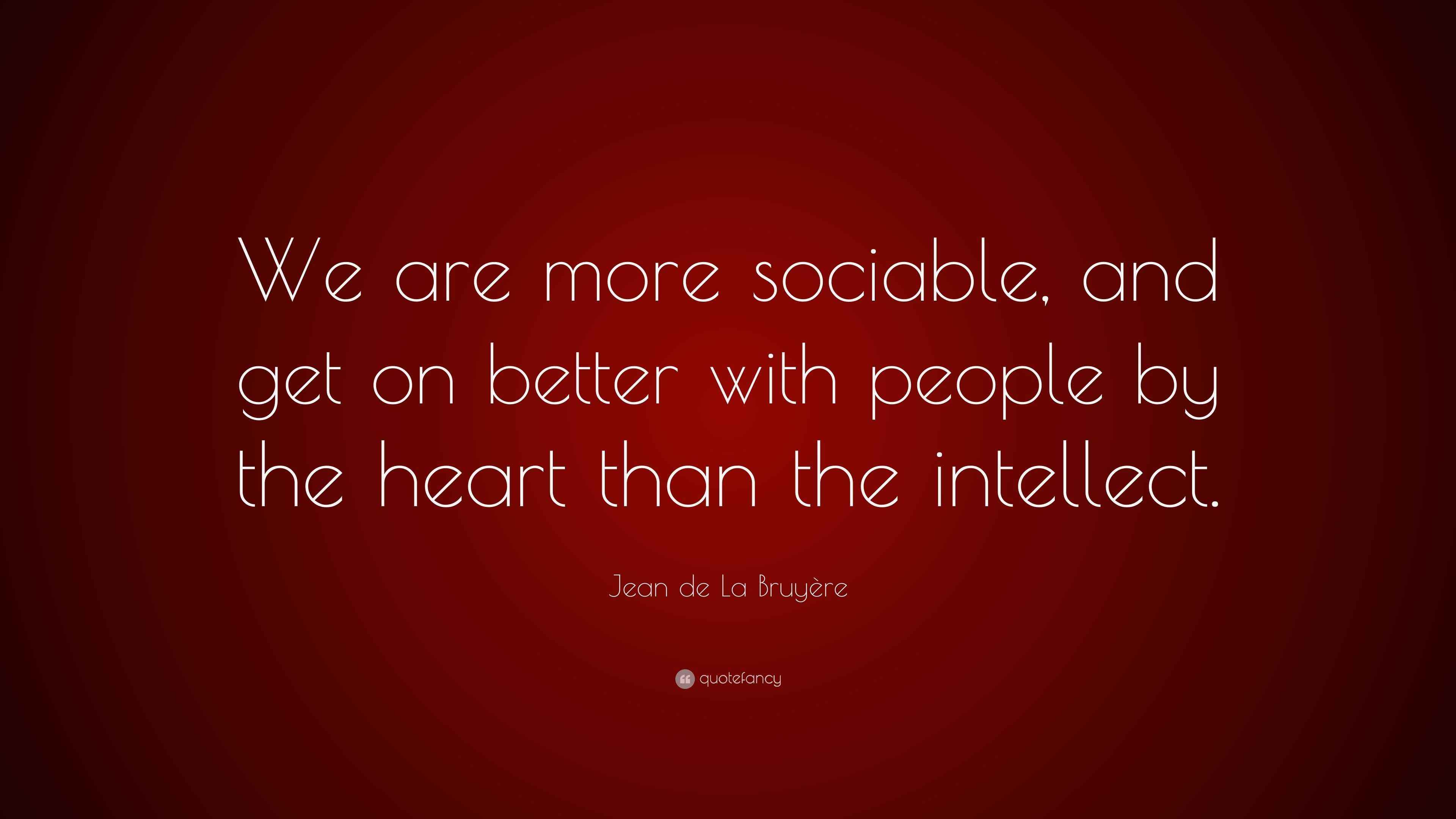 Jean de La Bruyère Quote: “We are more sociable, and get on better with ...