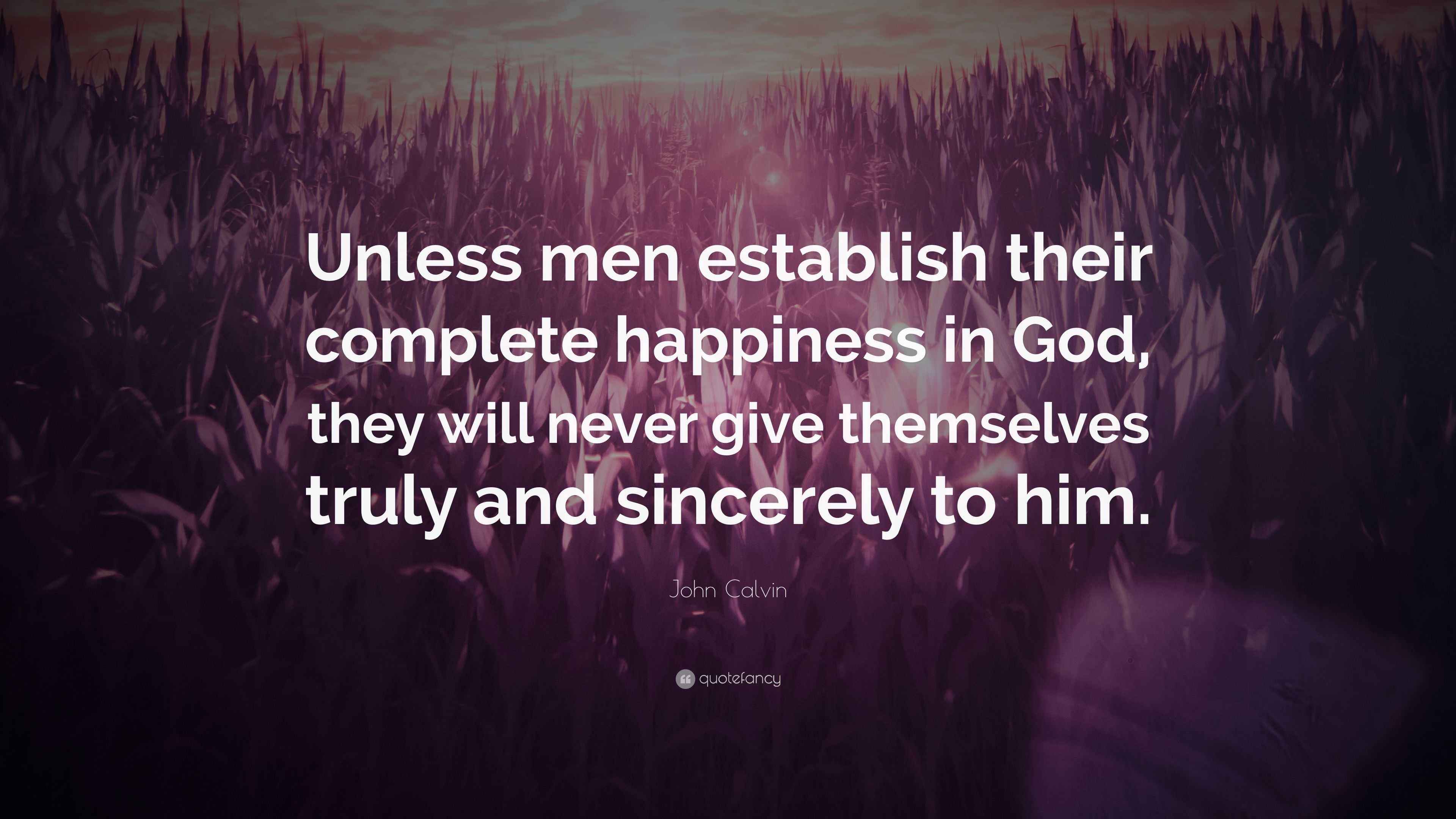 John Calvin Quote: “Unless men establish their complete happiness in ...