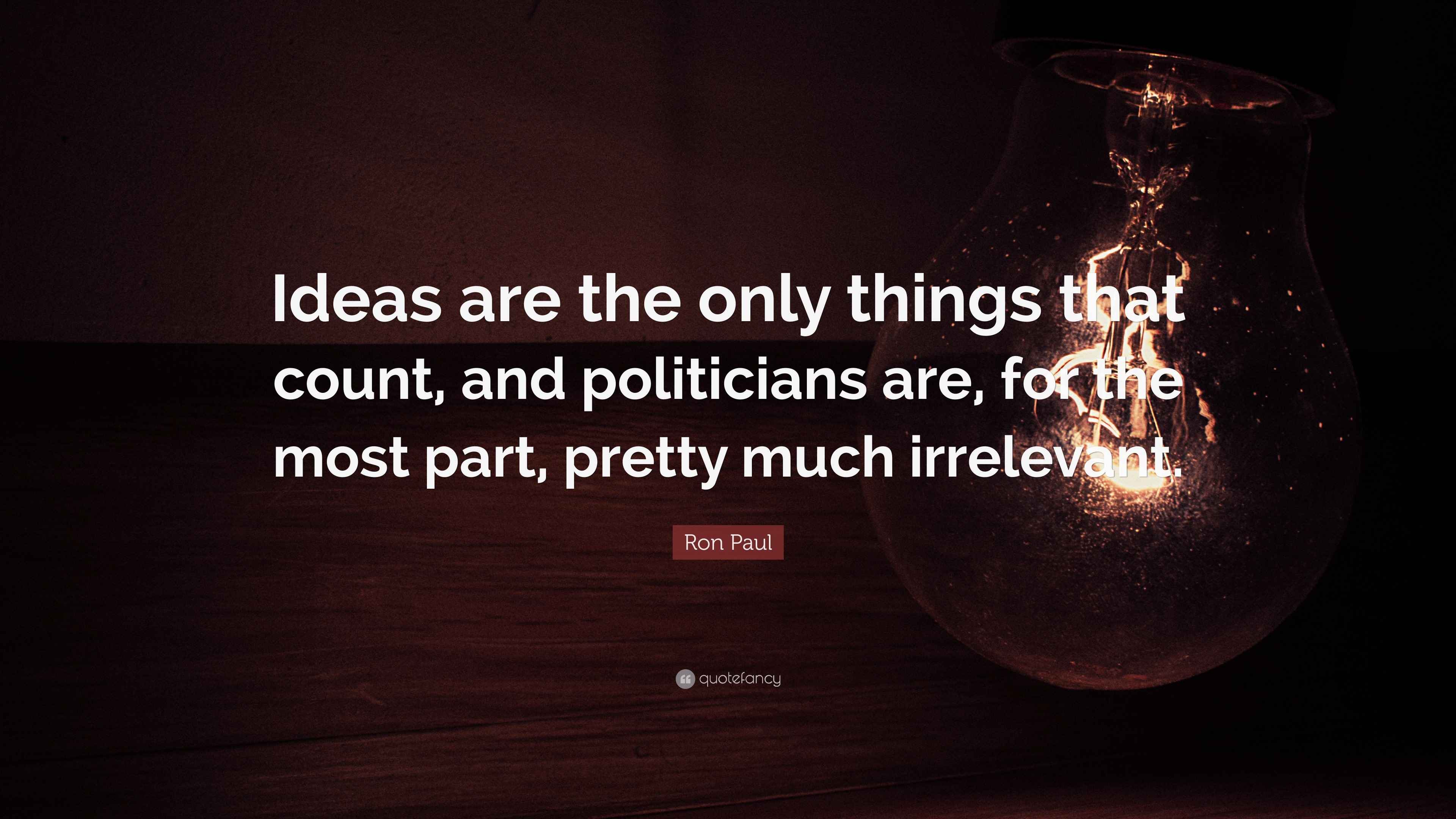 Ron Paul Quote: “Ideas are the only things that count, and politicians ...
