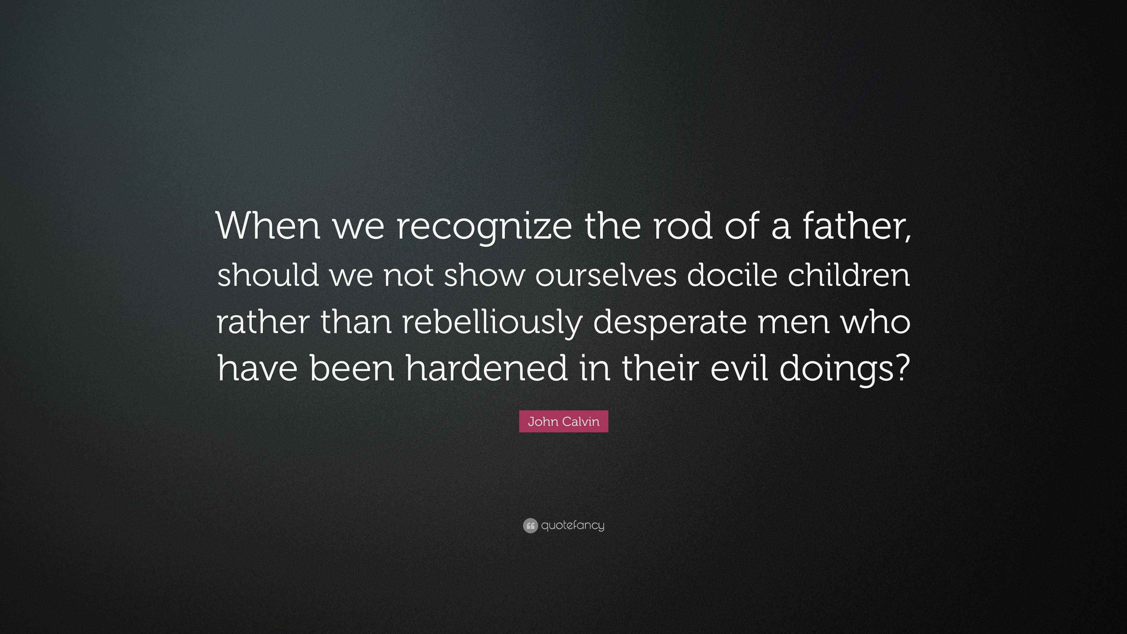 John Calvin Quote: “When we recognize the rod of a father, should we ...