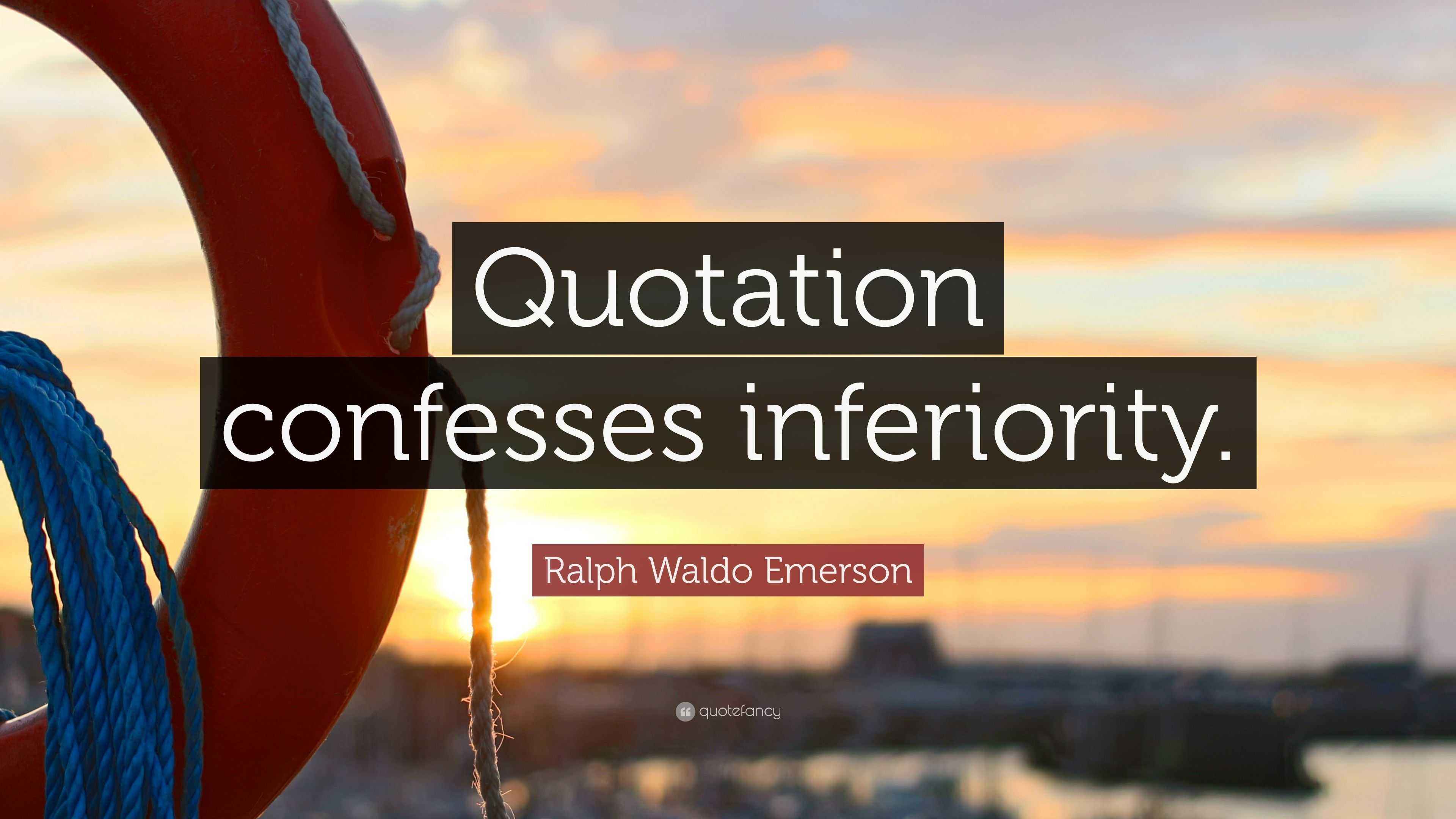 Ralph Waldo Emerson Quote: “Quotation confesses inferiority.”