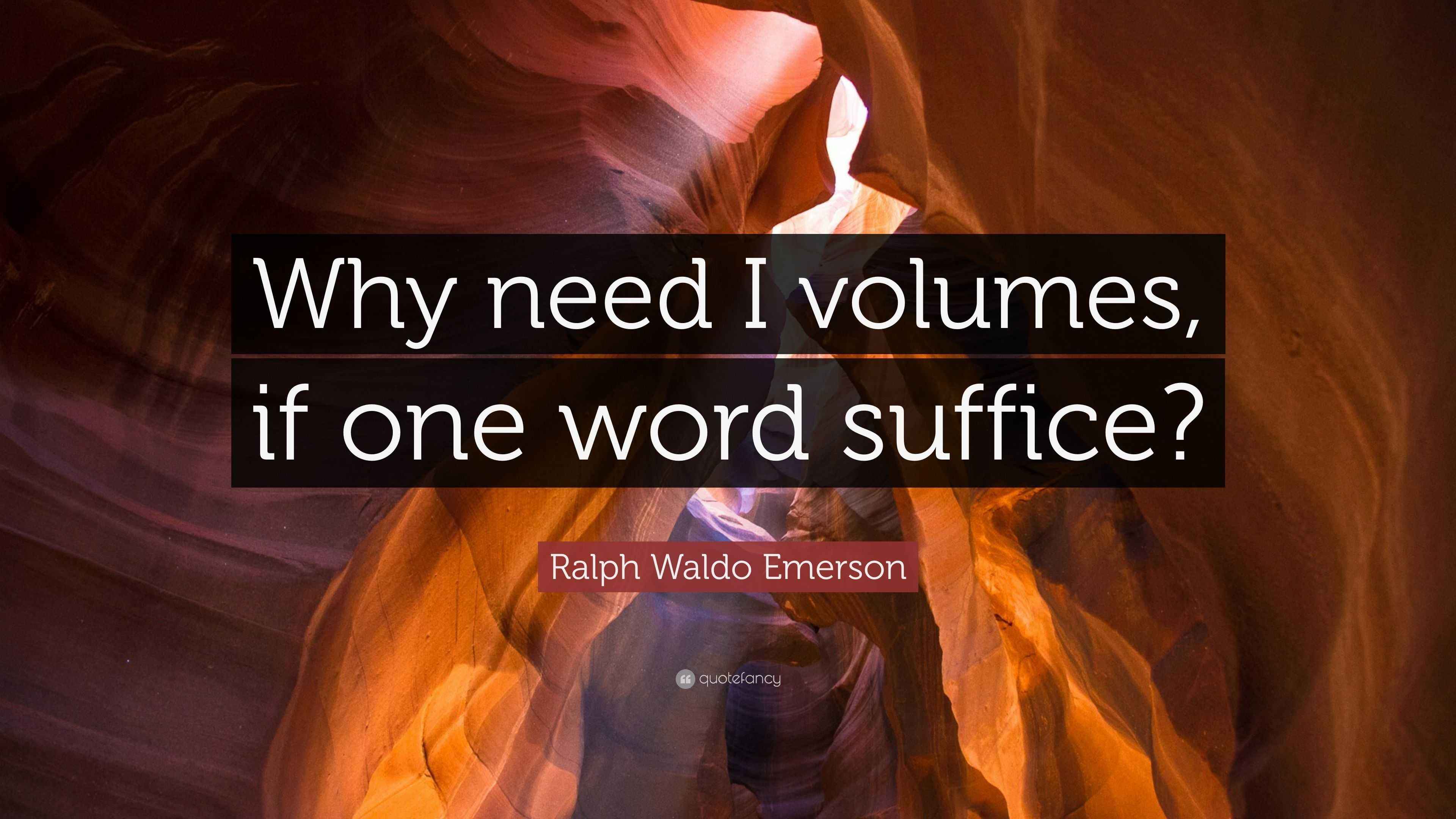 Ralph Waldo Emerson Quote: “Why need I volumes, if one word suffice?”