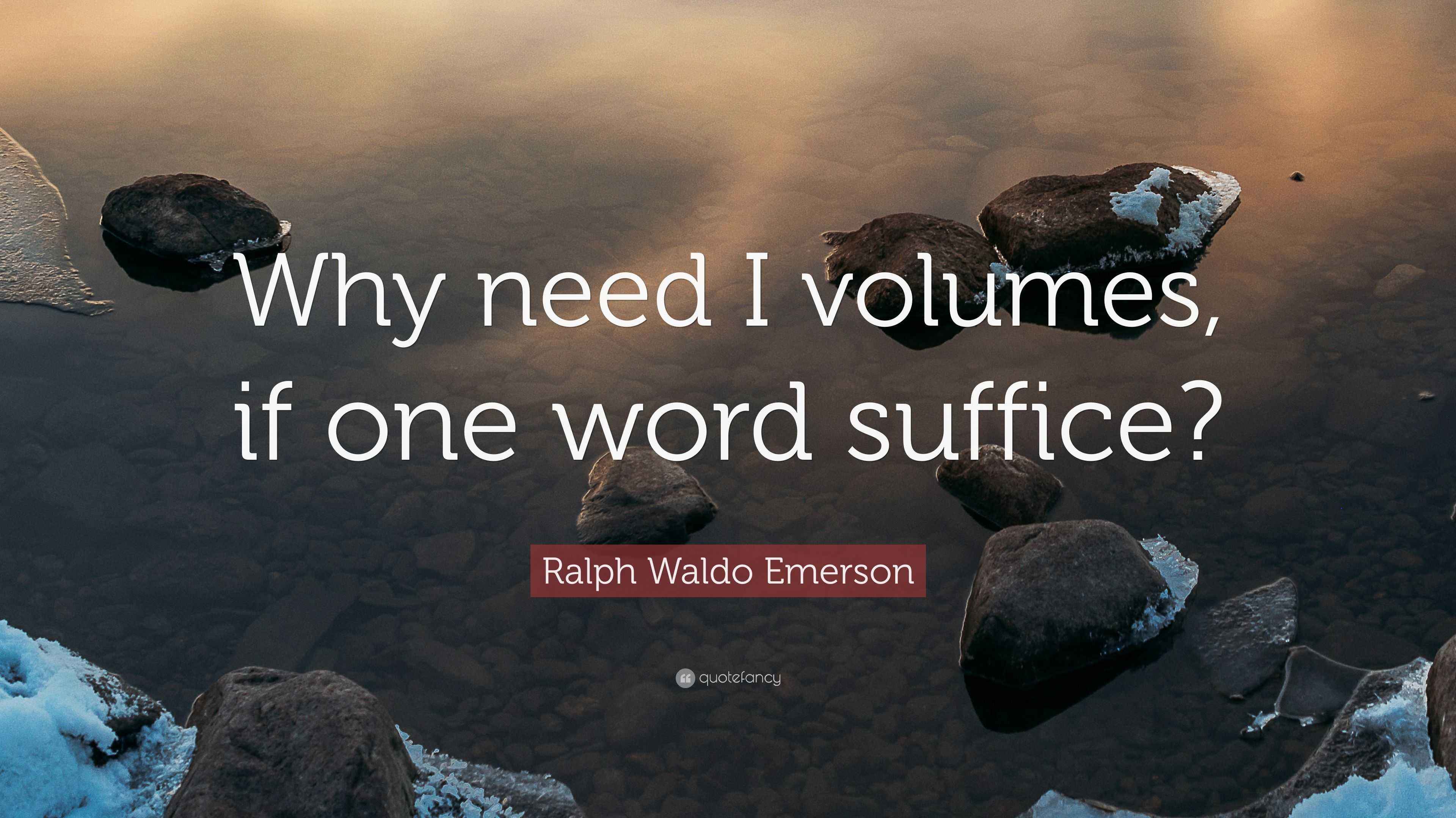 Ralph Waldo Emerson Quote: “Why need I volumes, if one word suffice?”