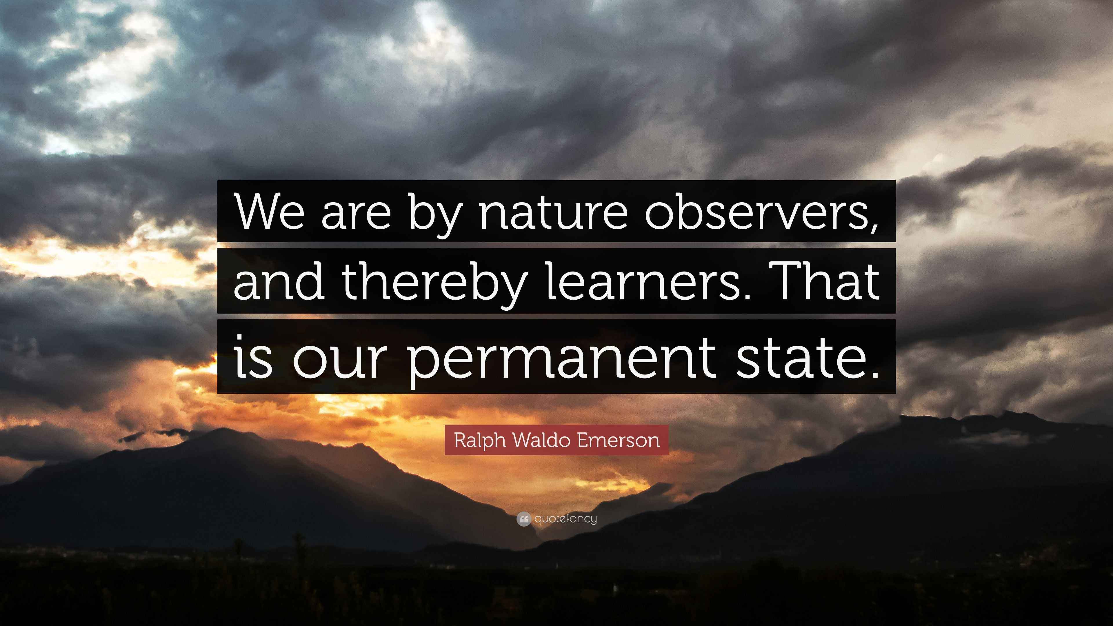 Ralph Waldo Emerson Quote: “We are by nature observers, and thereby ...