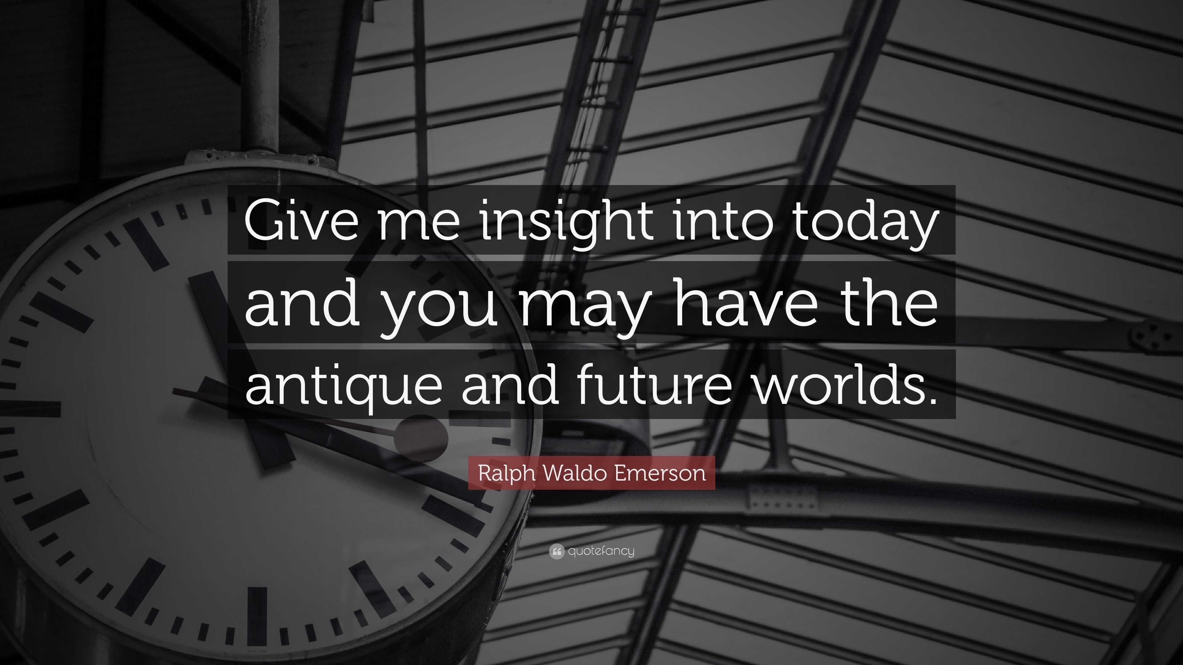 Ralph Waldo Emerson Quote: “Give me insight into today and you may have ...