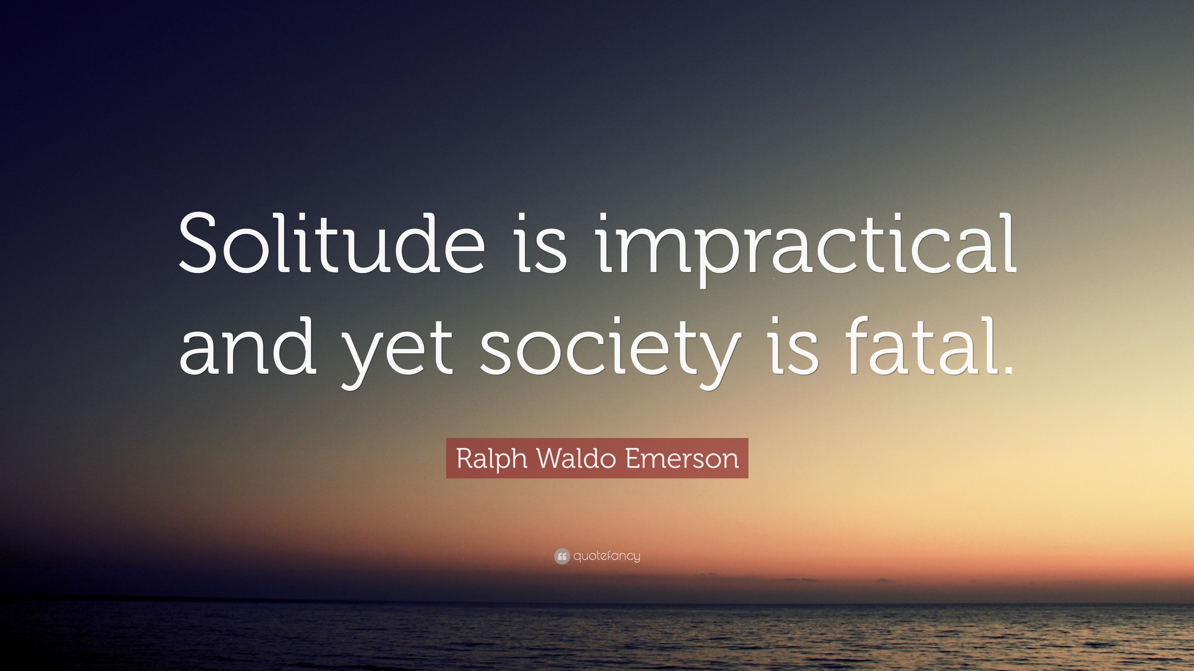 Ralph Waldo Emerson Quote: “Solitude is impractical and yet society is ...