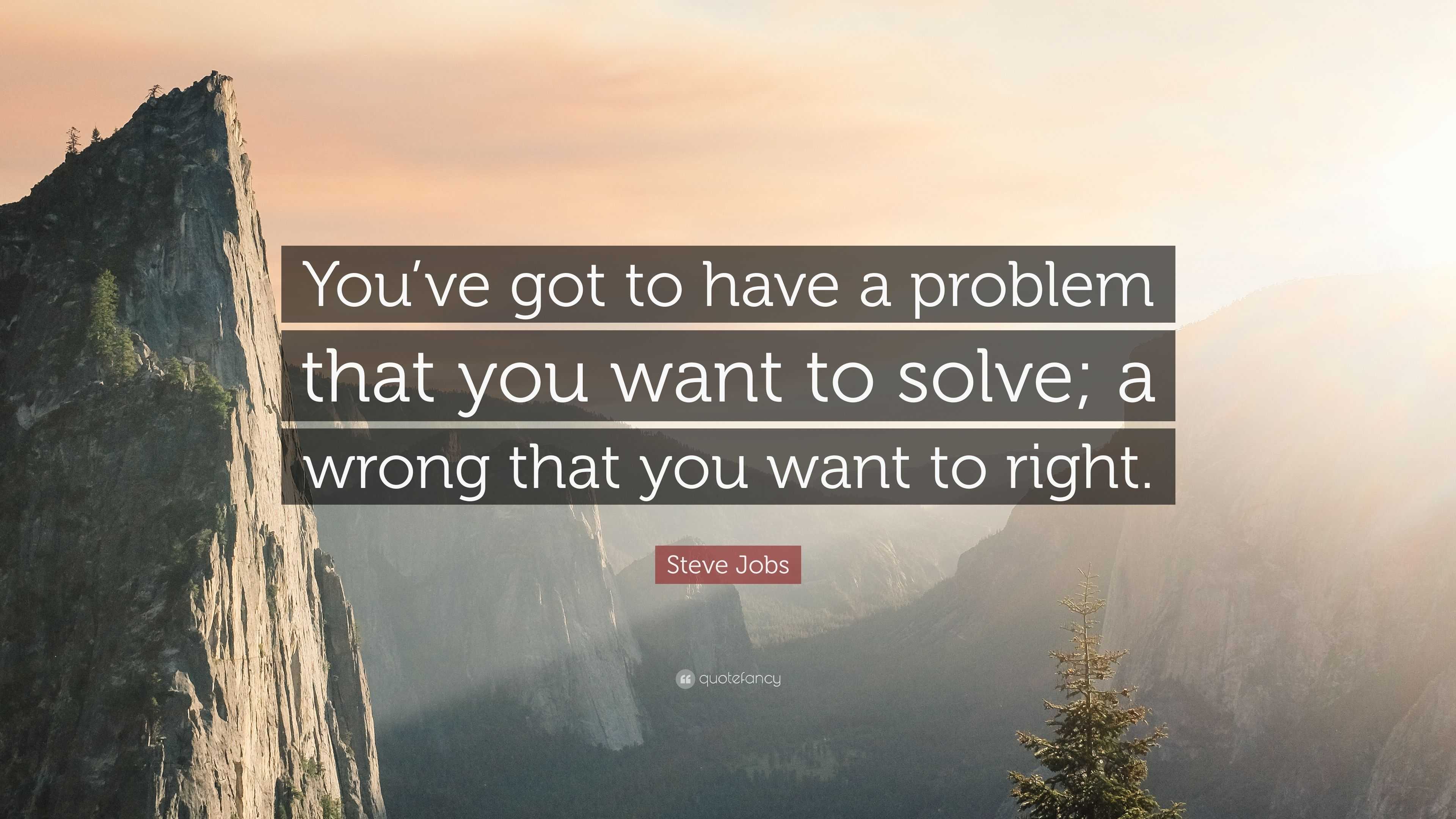 Steve Jobs Quote: “You’ve got to have a problem that you want to solve ...