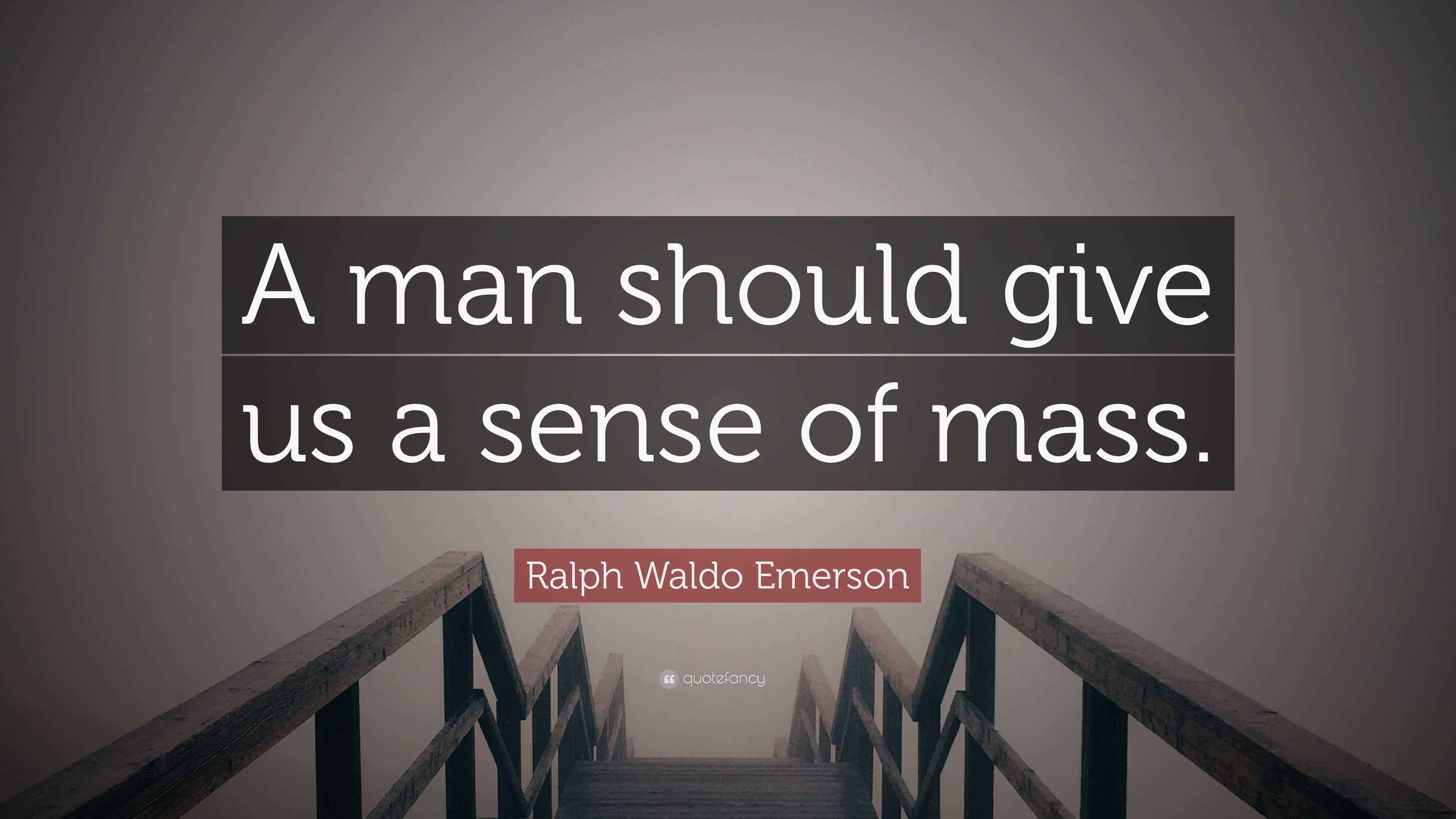 Ralph Waldo Emerson Quote: “A man should give us a sense of mass.”