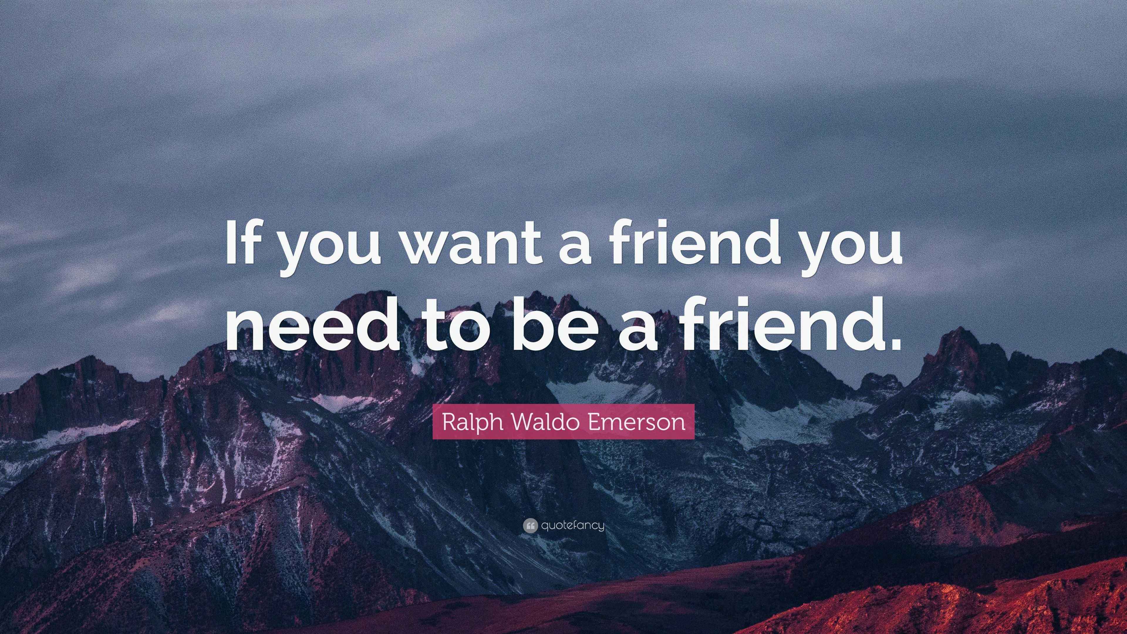 Ralph Waldo Emerson Quote: “If you want a friend you need to be a friend.”