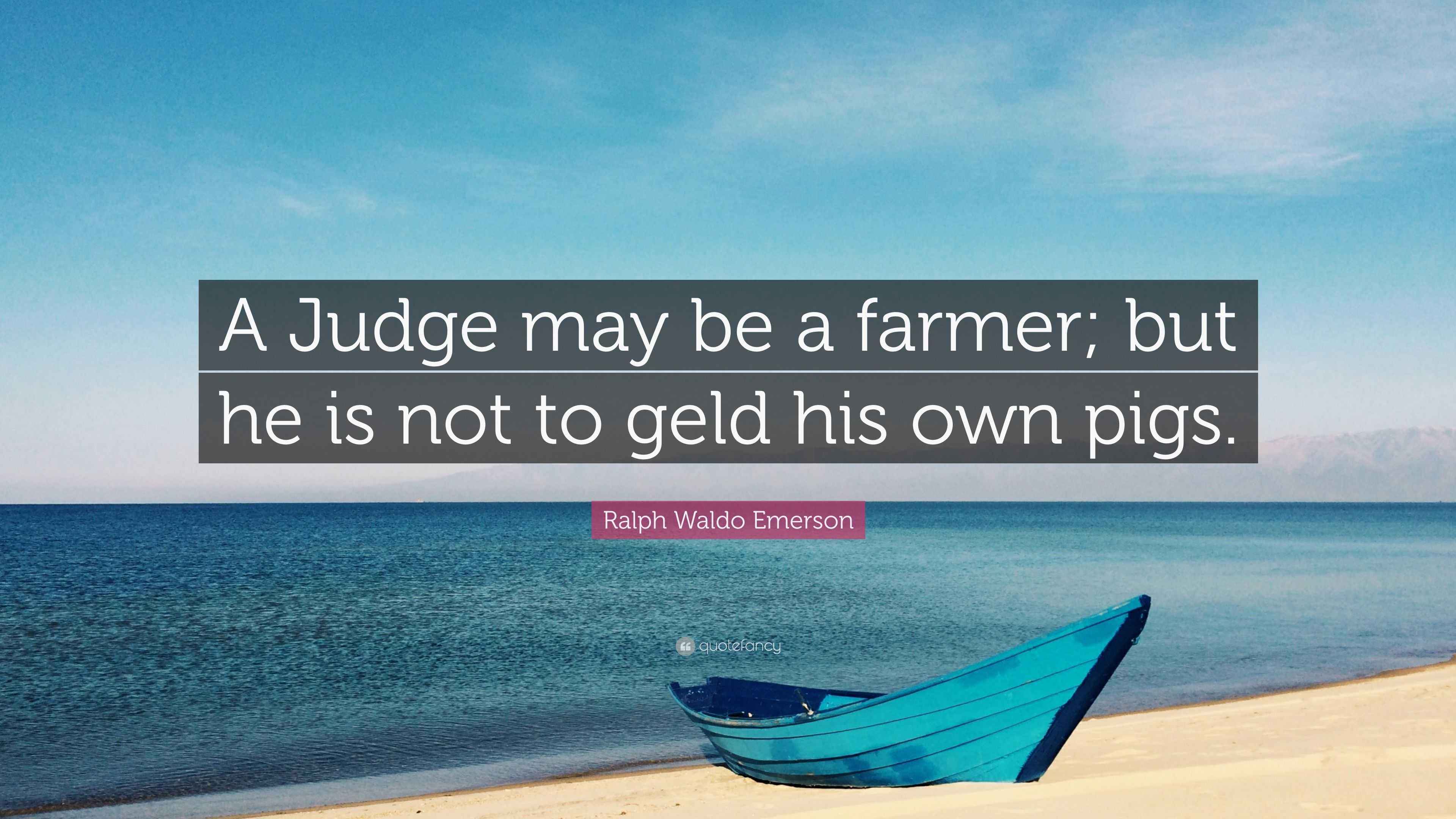 Ralph Waldo Emerson Quote: “A Judge may be a farmer; but he is not to ...