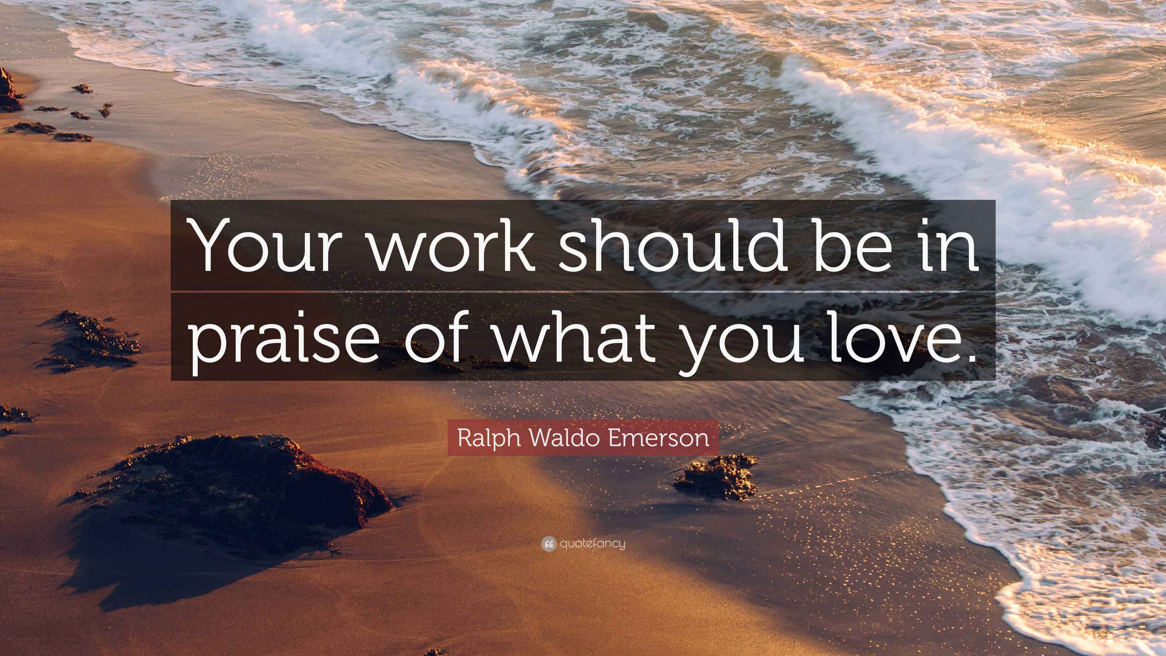 Ralph Waldo Emerson Quote: “Your work should be in praise of what you ...