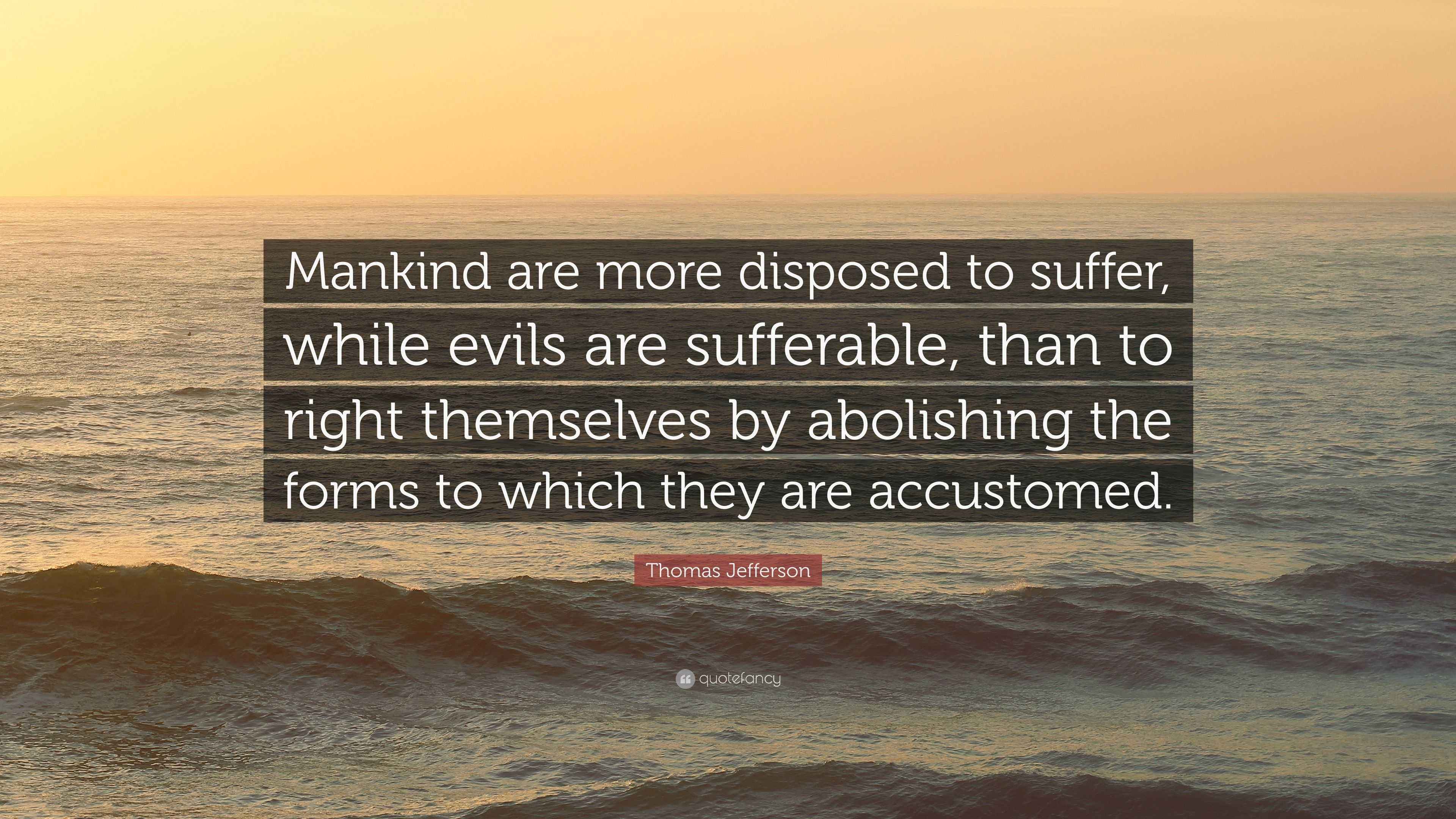 Thomas Jefferson Quote: “Mankind are more disposed to suffer, while ...