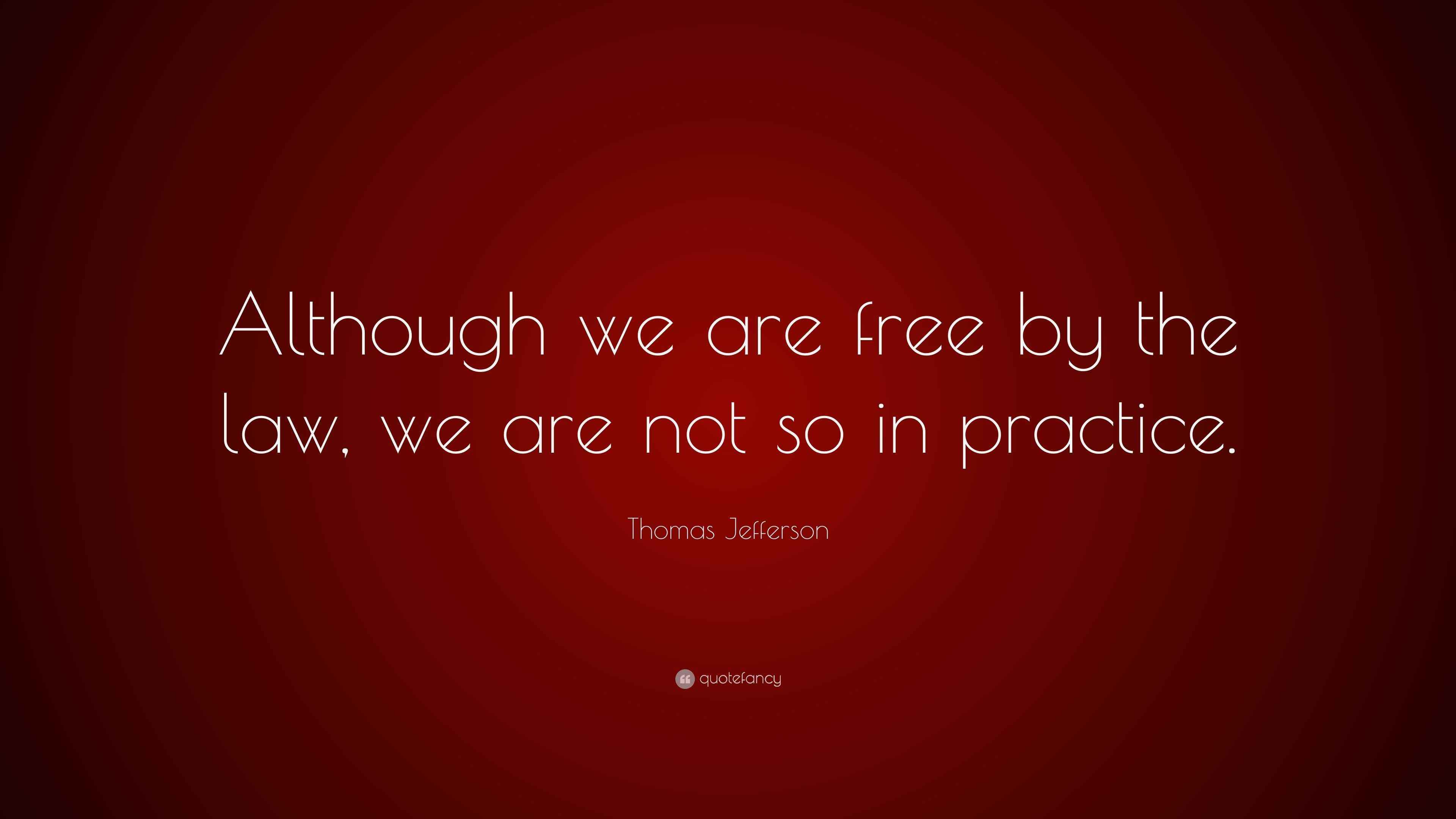 Thomas Jefferson Quote: “Although we are free by the law, we are not so ...
