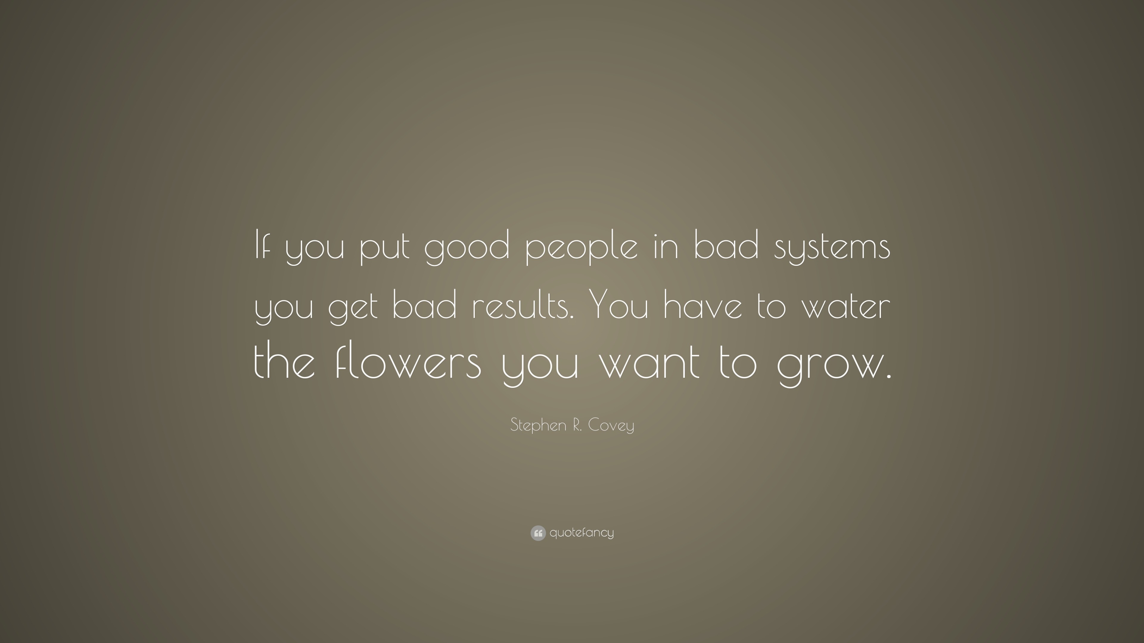 Stephen R. Covey Quote: “If you put good people in bad systems you get ...