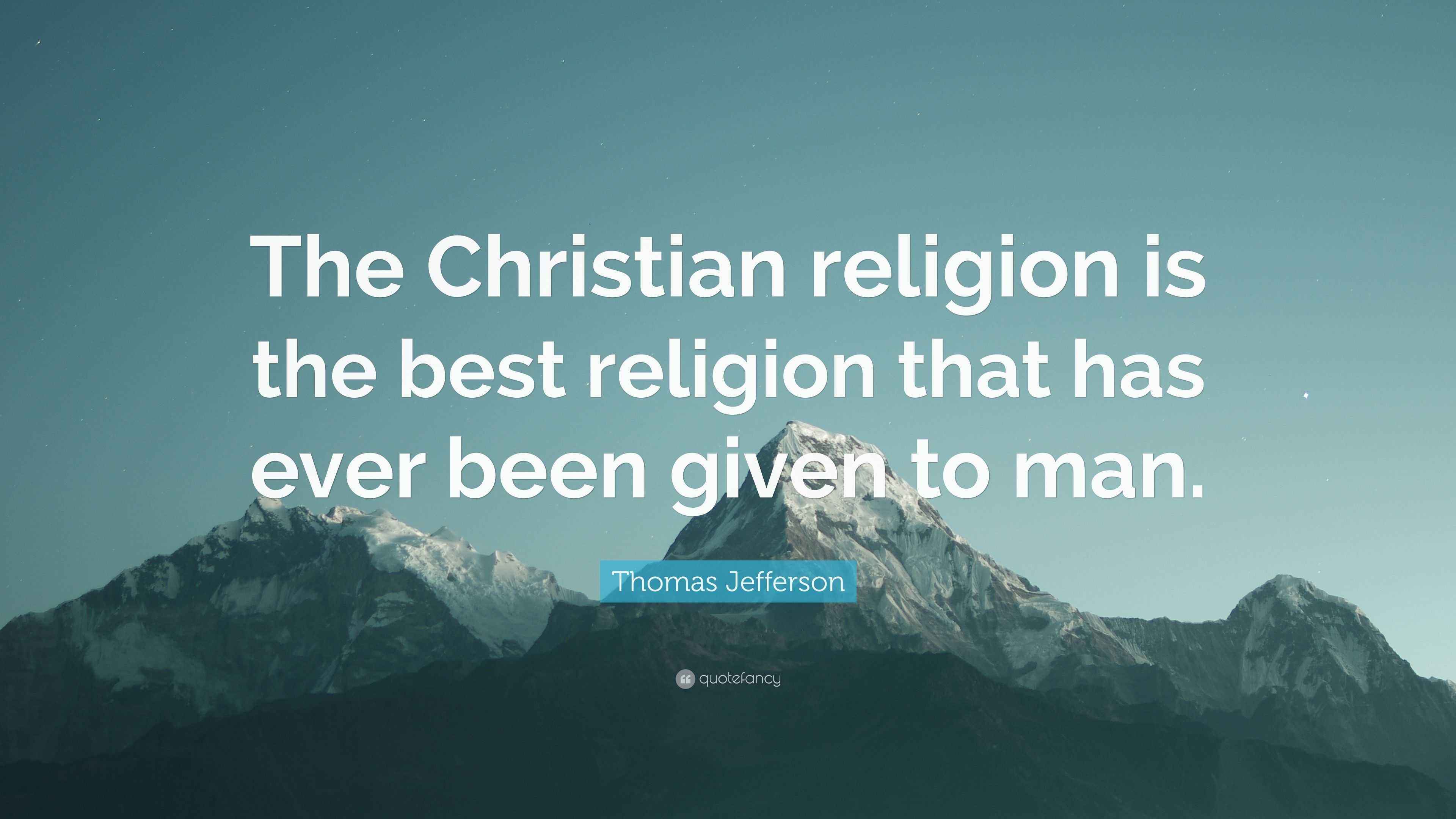 Thomas Jefferson Quote: “The Christian religion is the best religion ...
