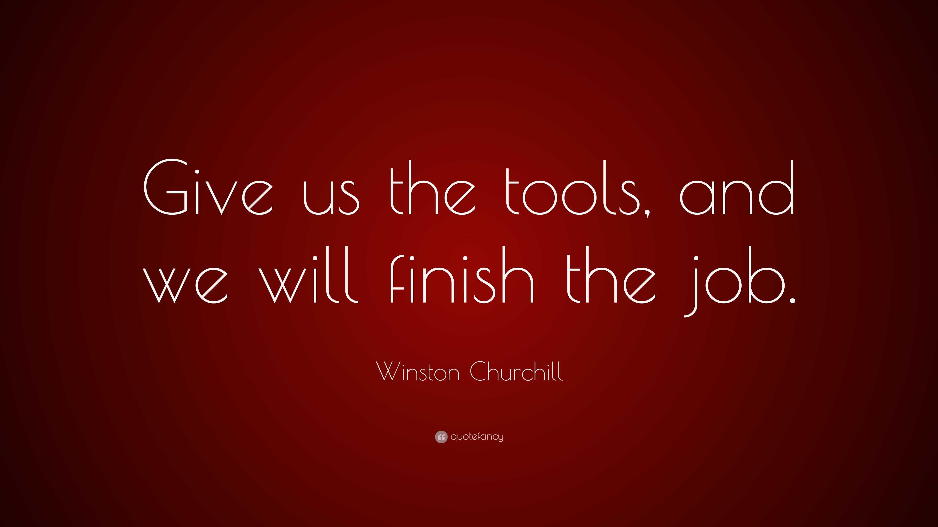 Winston Churchill Quote: “Give us the tools, and we will finish the job.”