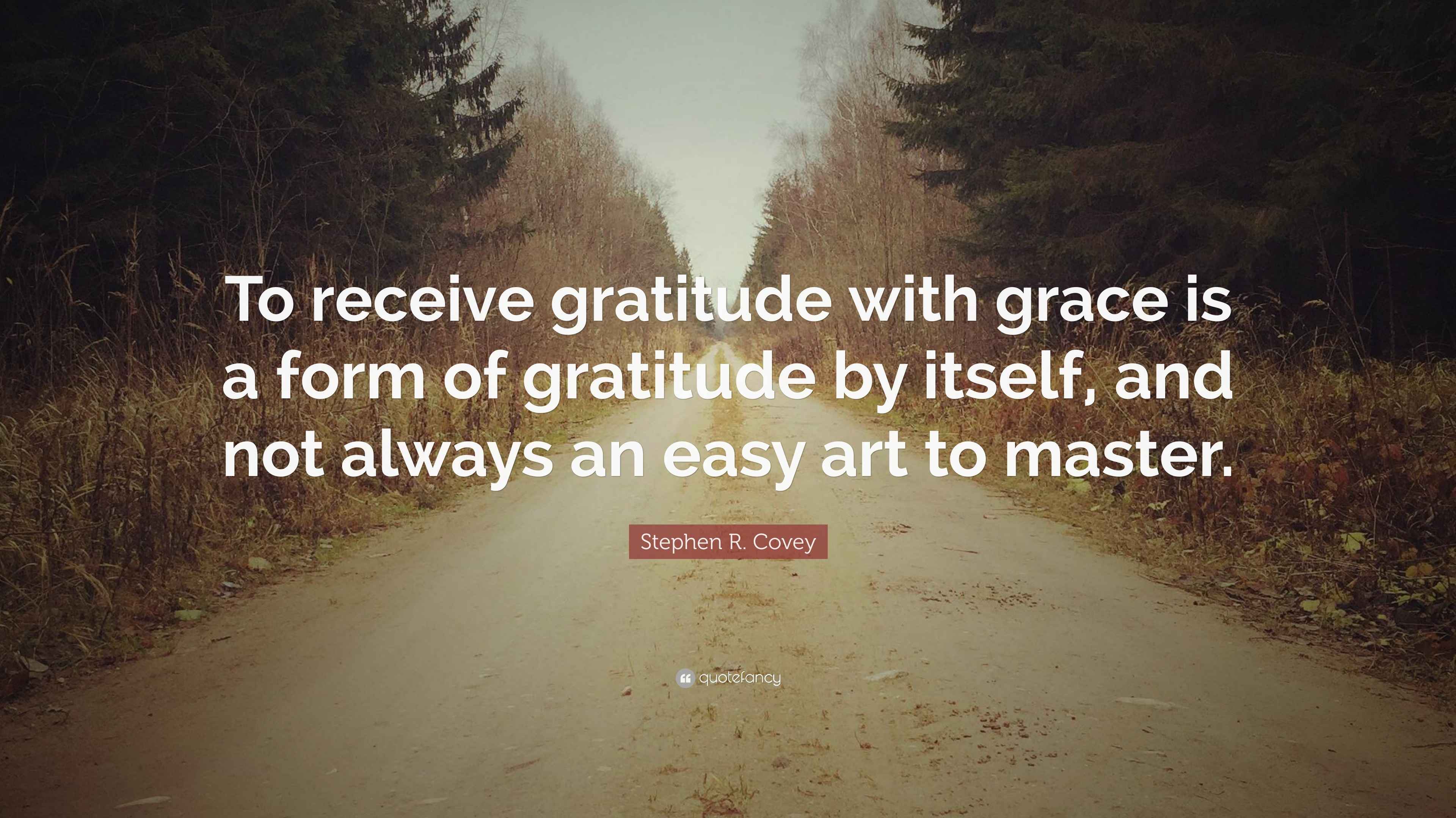 Stephen R. Covey Quote: “To receive gratitude with grace is a form of ...