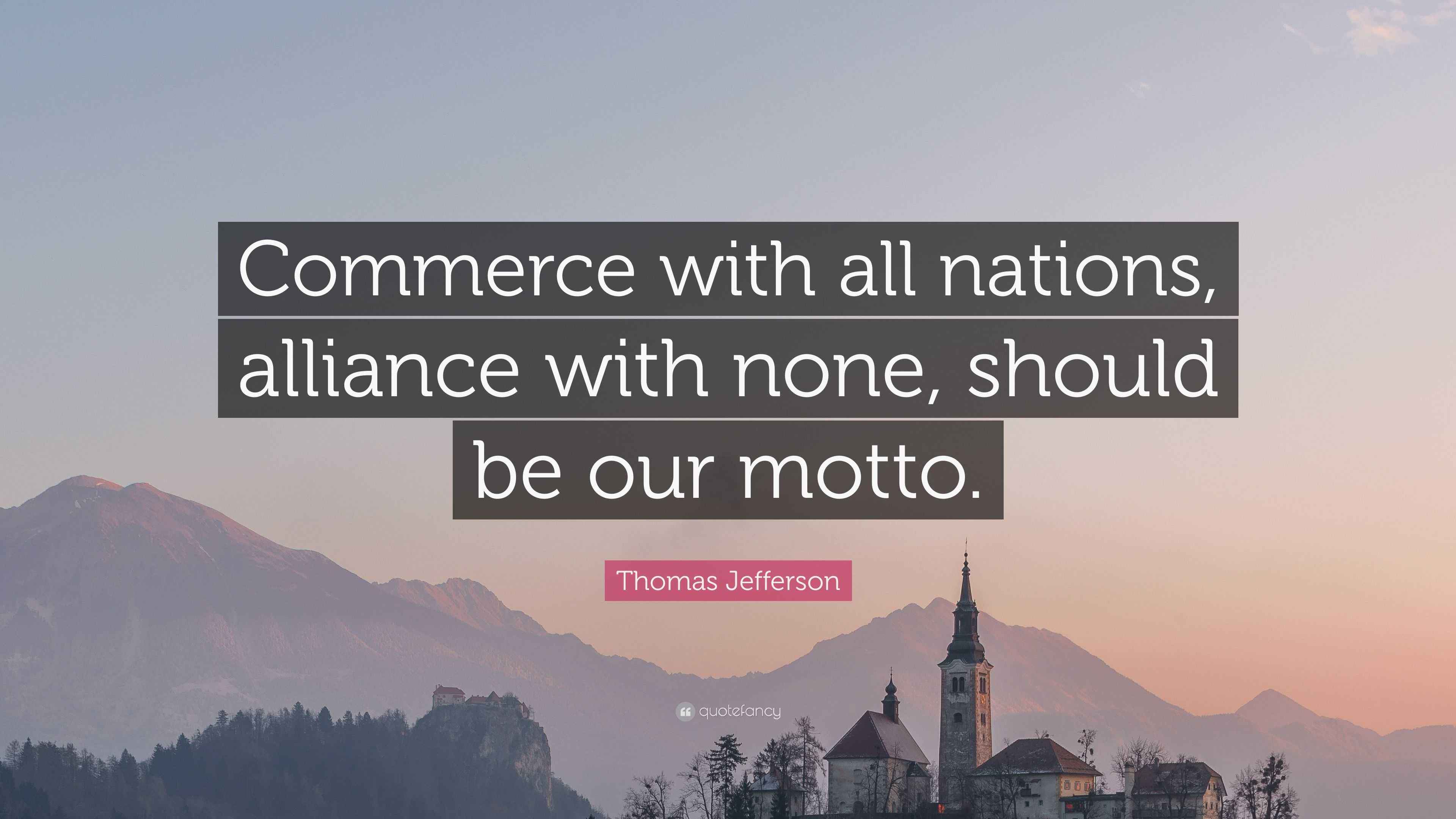 Thomas Jefferson Quote: “Commerce with all nations, alliance with none ...