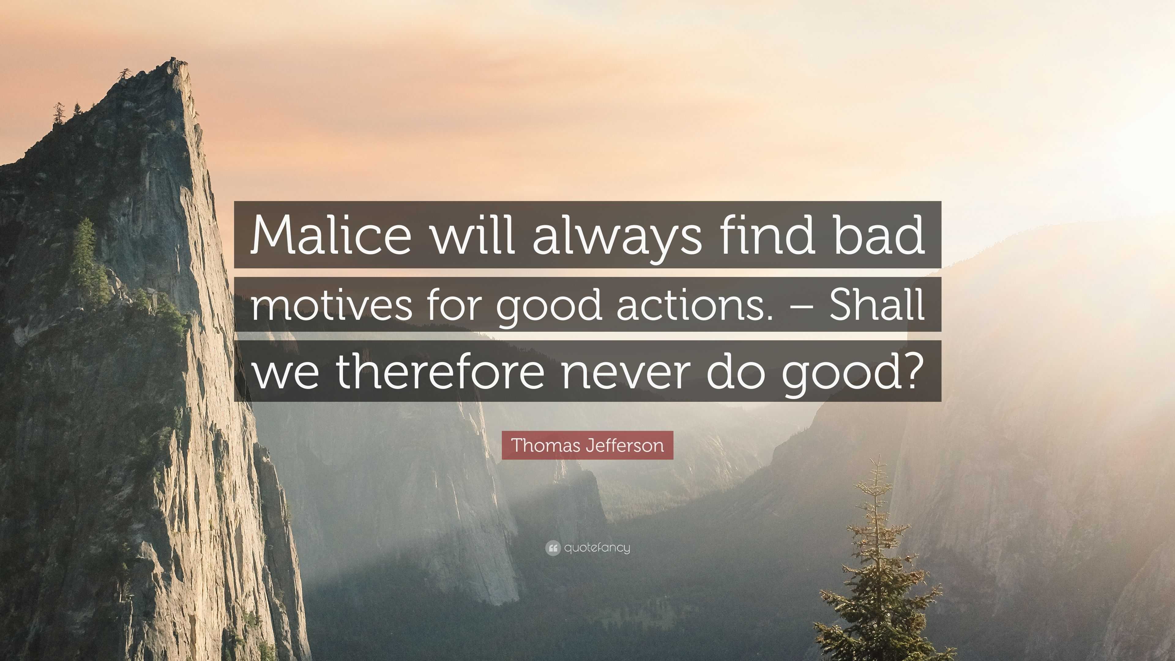 Thomas Jefferson Quote: “Malice will always find bad motives for good ...
