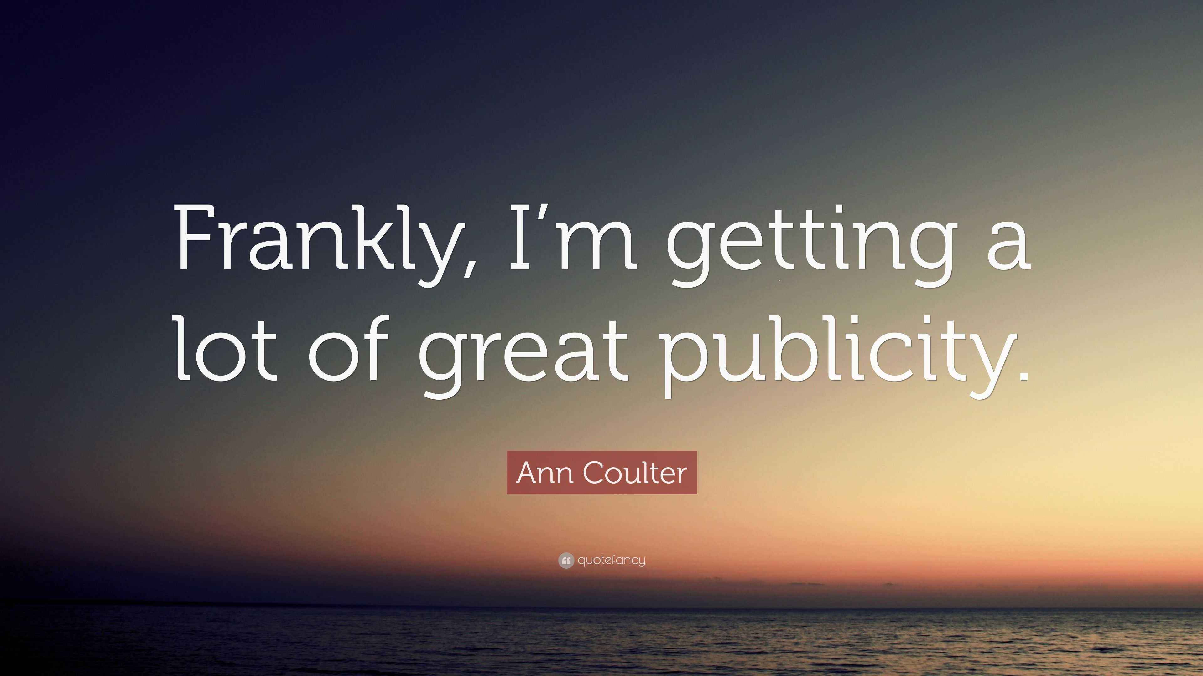 Ann Coulter Quote: “Frankly, I’m getting a lot of great publicity.”
