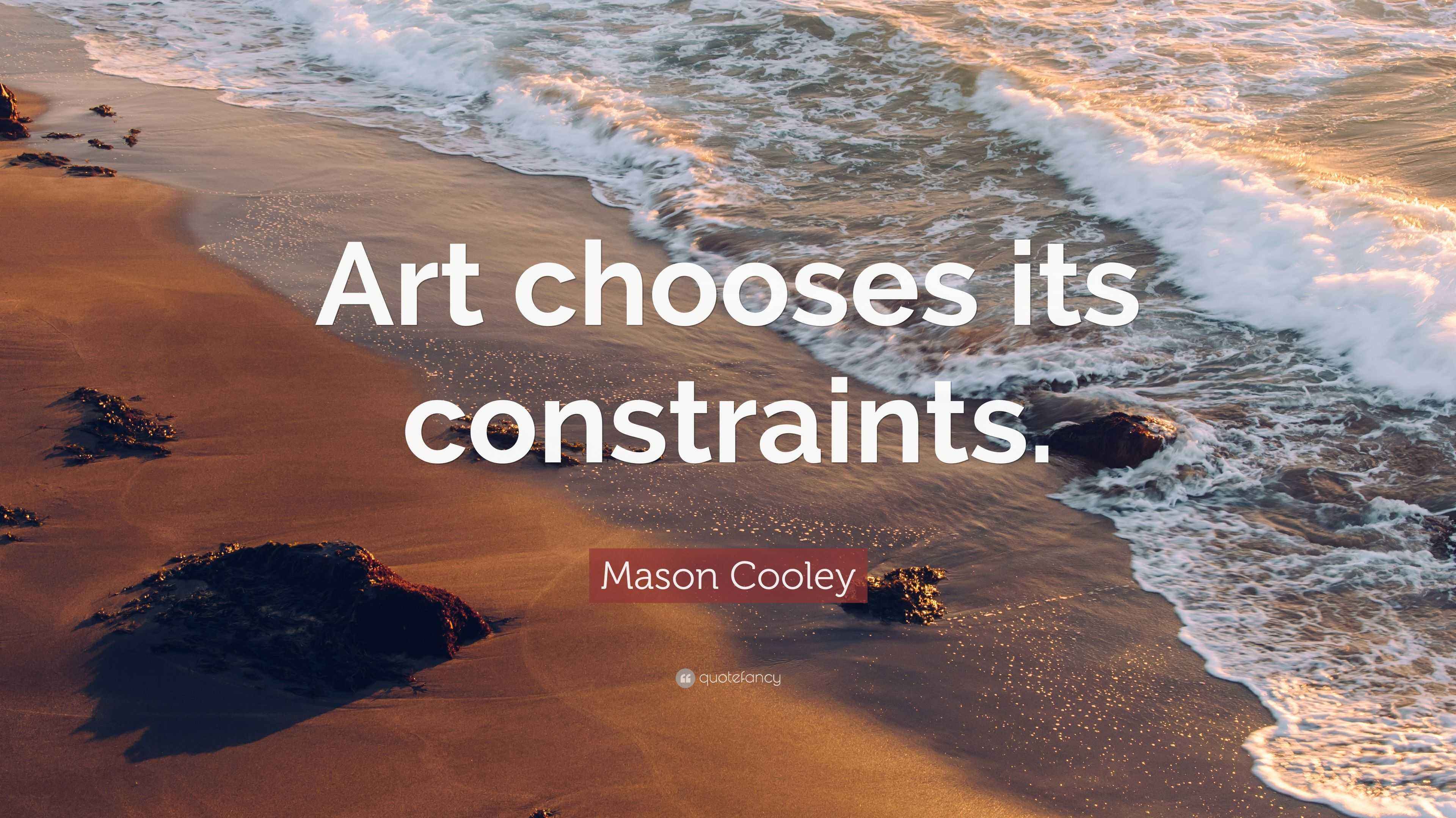Mason Cooley Quote: “Art chooses its constraints.”