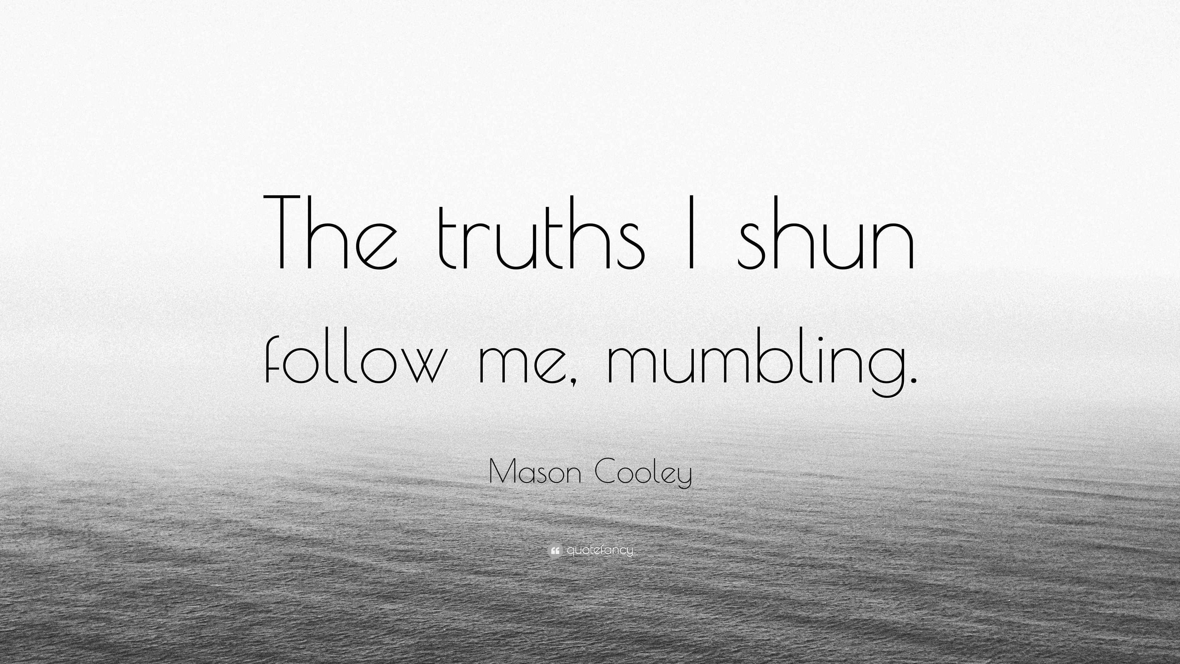 Mason Cooley Quote: “The truths I shun follow me, mumbling.”