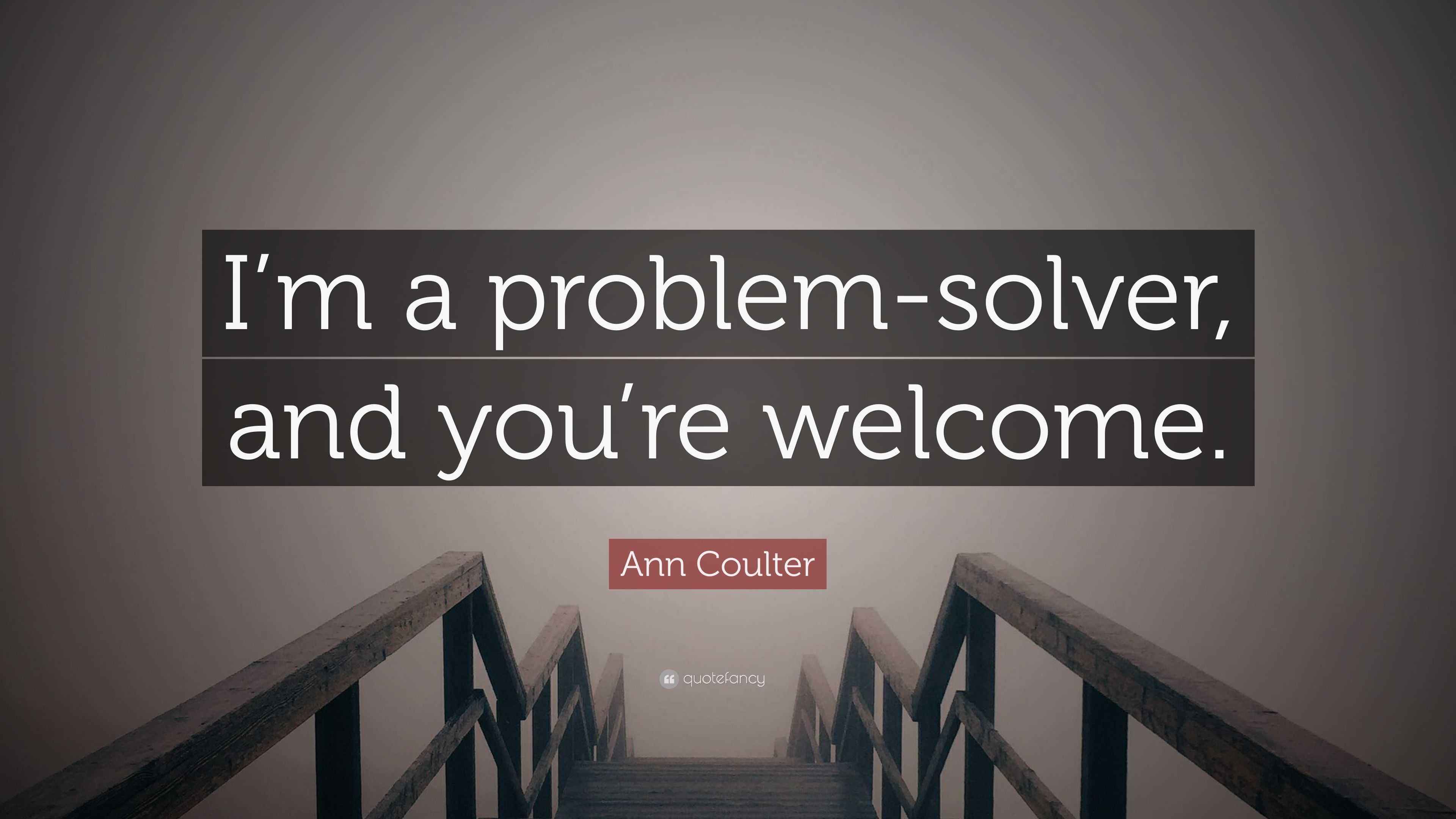 Ann Coulter Quote: “I’m a problem-solver, and you’re welcome.”