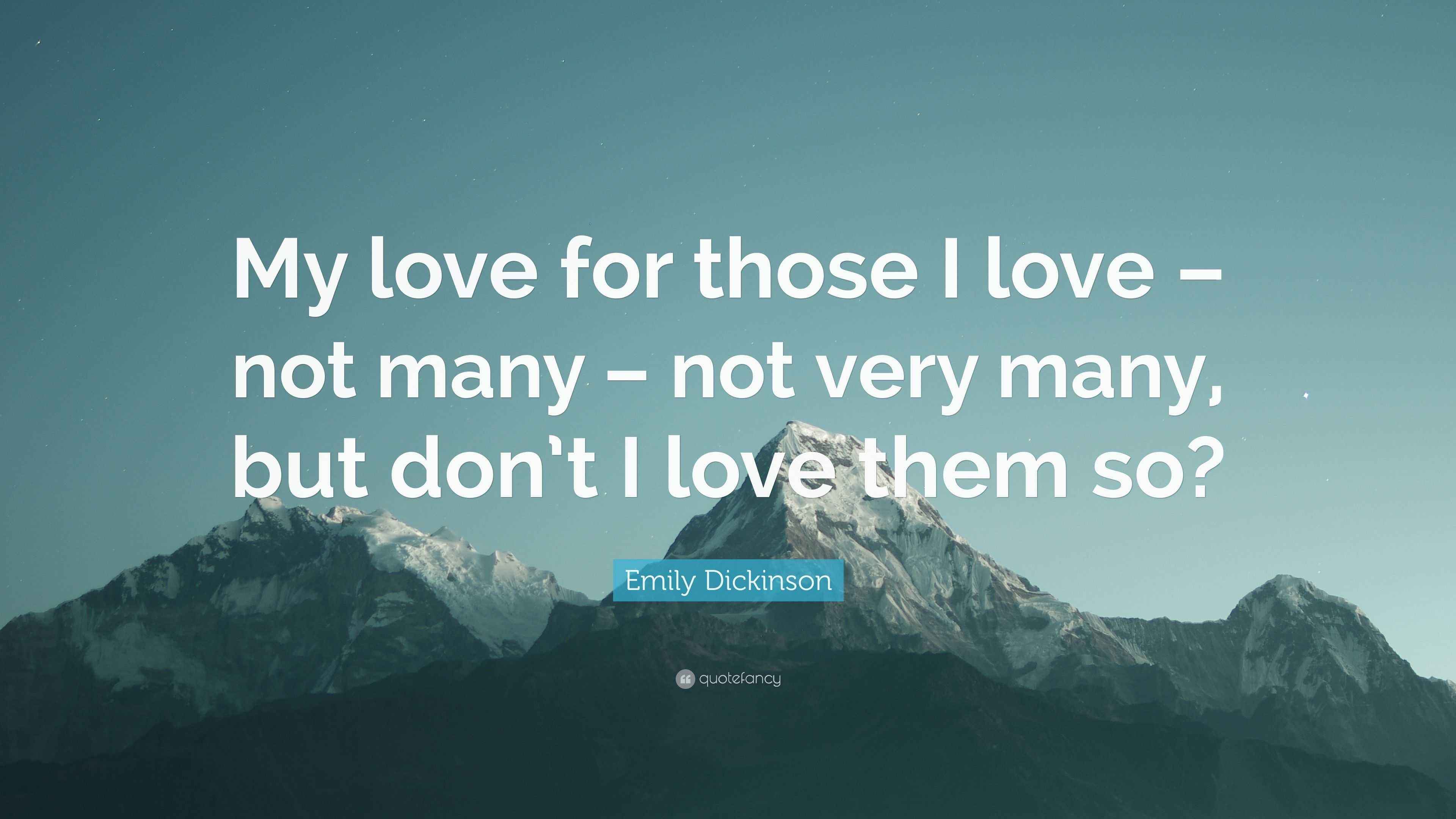 Emily Dickinson Quote: “My love for those I love – not many – not very ...