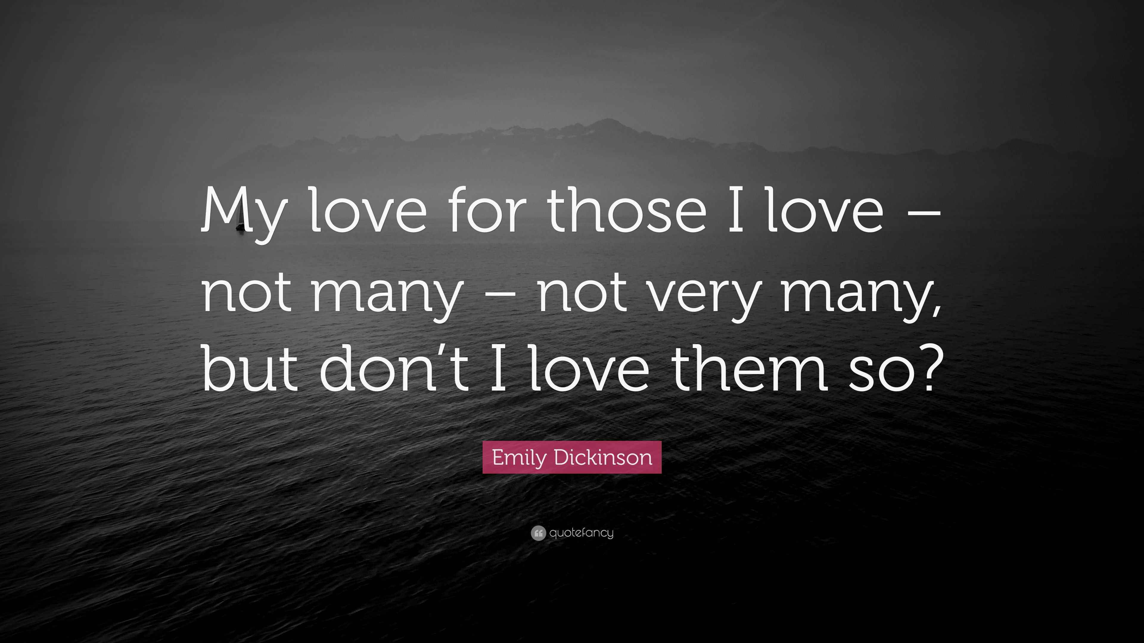 Emily Dickinson Quote: “My love for those I love – not many – not very ...