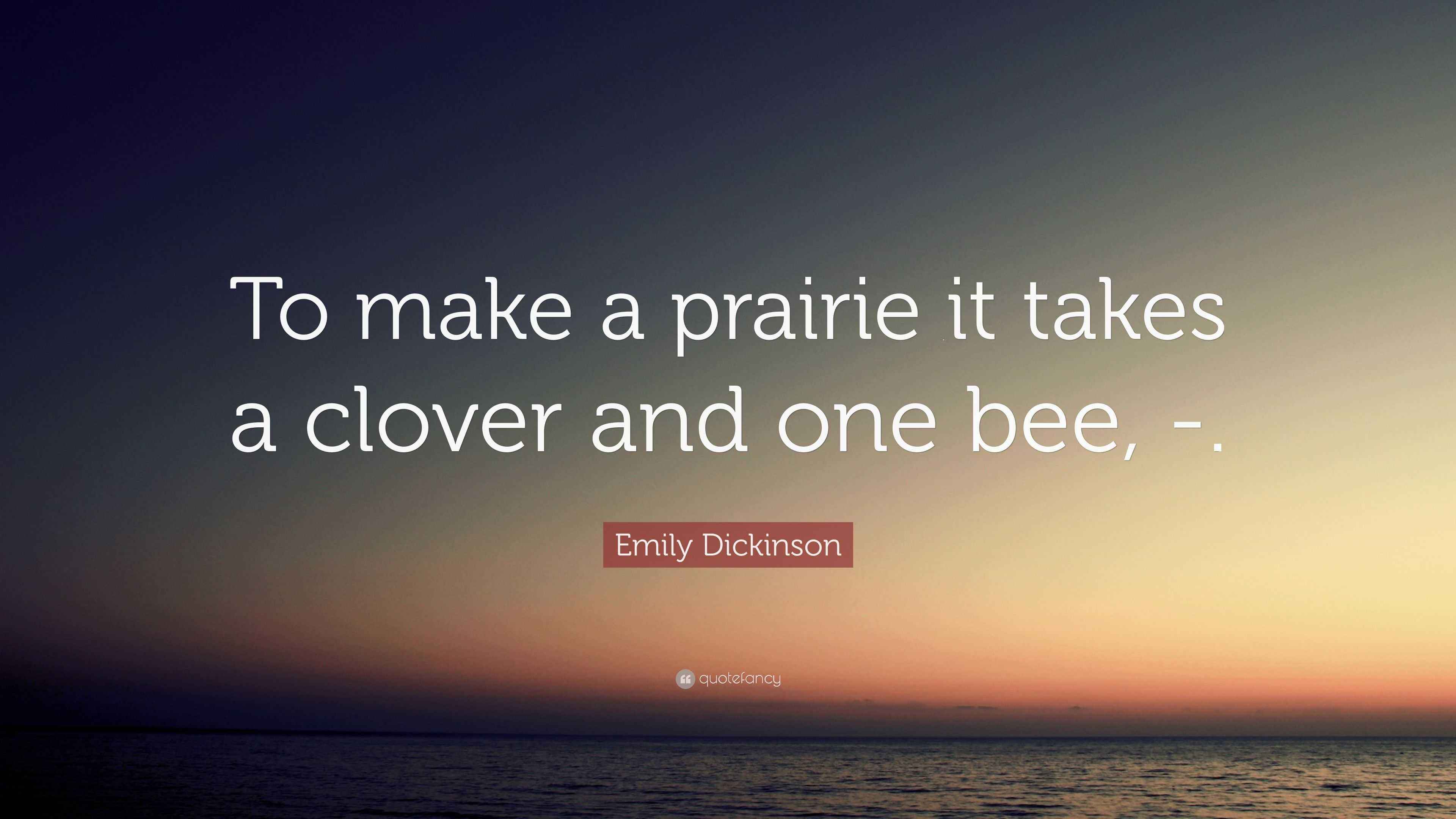Emily Dickinson Quote: “To make a prairie it takes a clover and one bee