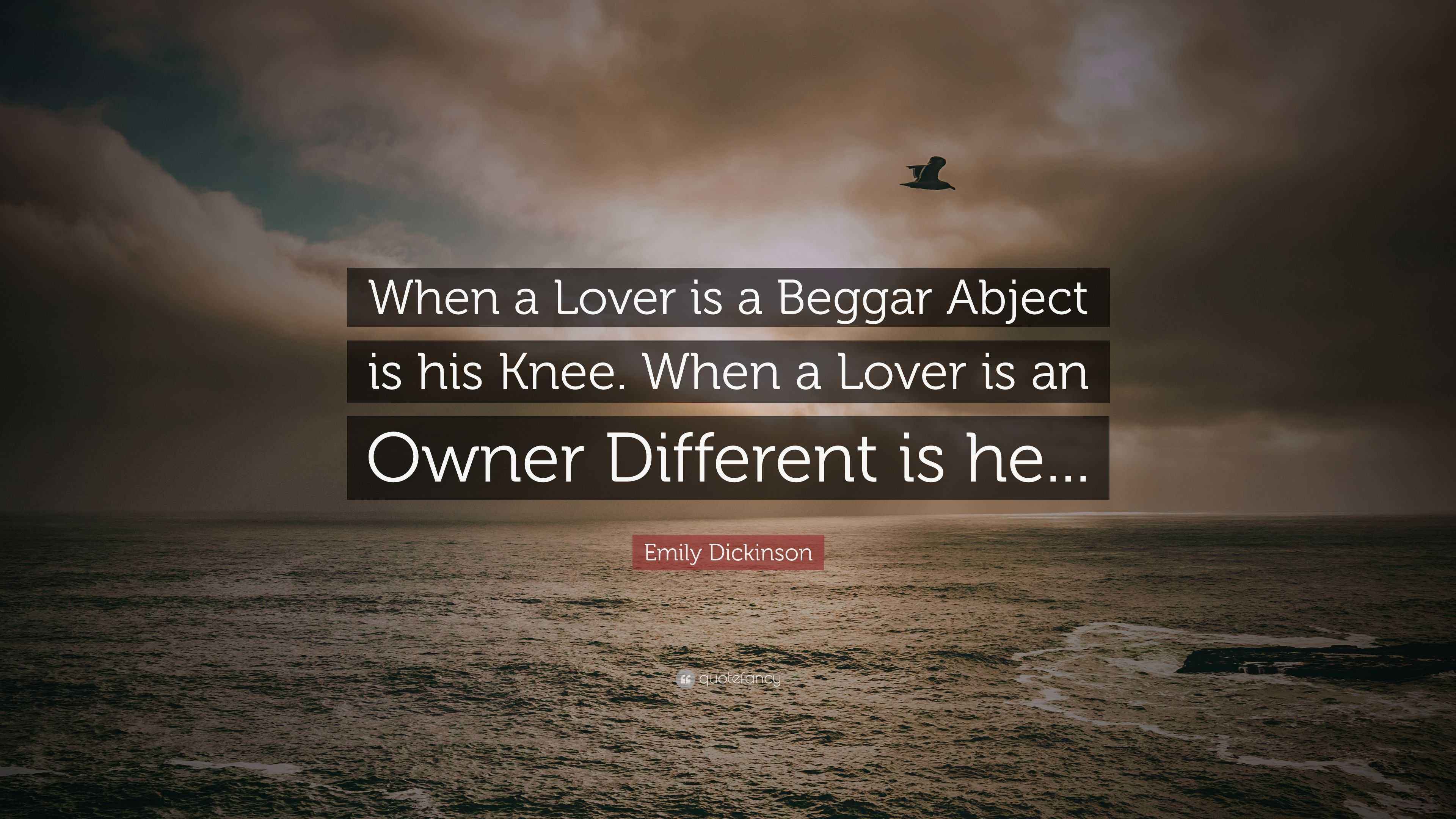 Emily Dickinson Quote: “When a Lover is a Beggar Abject is his Knee ...