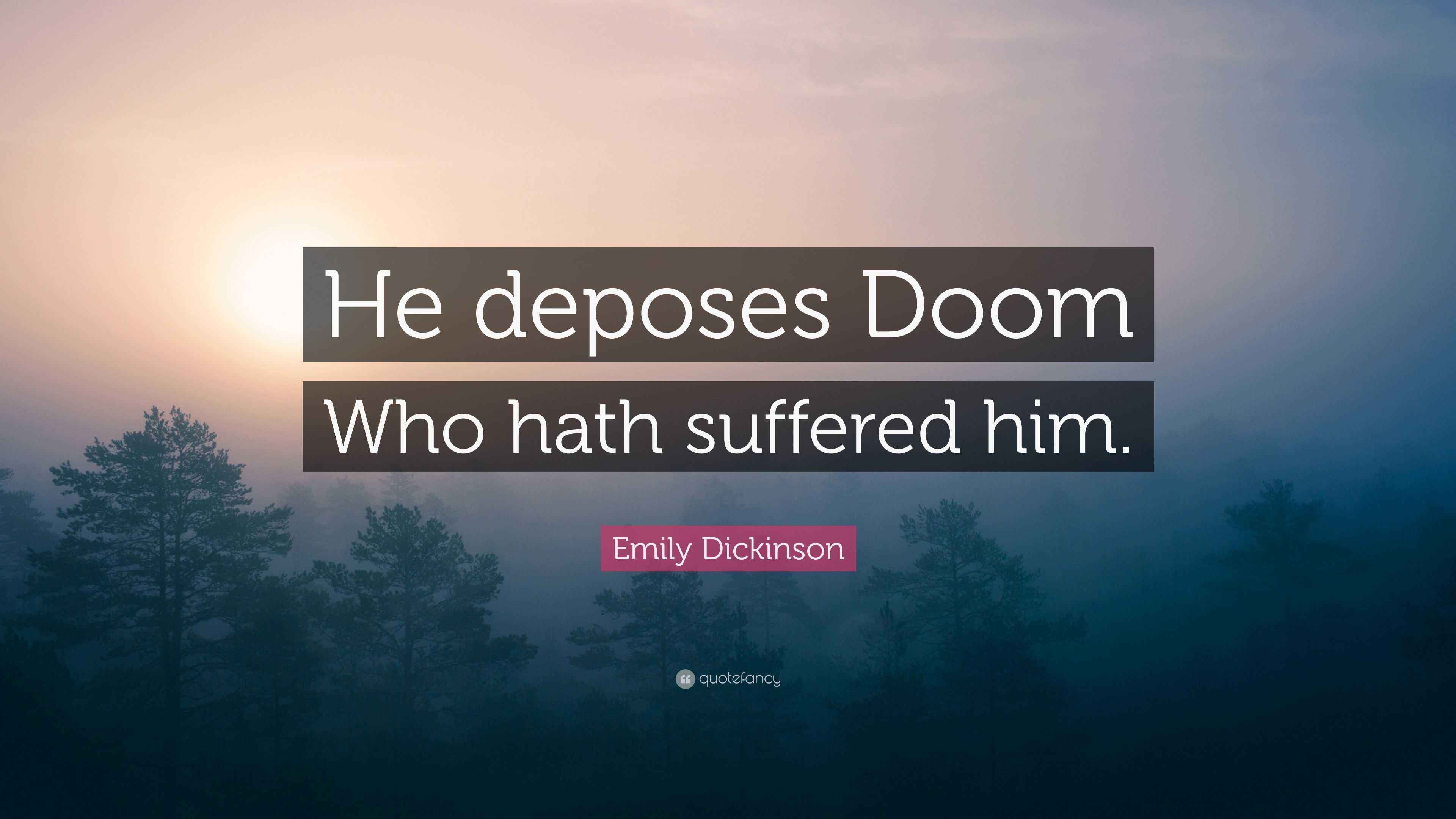 Emily Dickinson Quote: “He deposes Doom Who hath suffered him.”