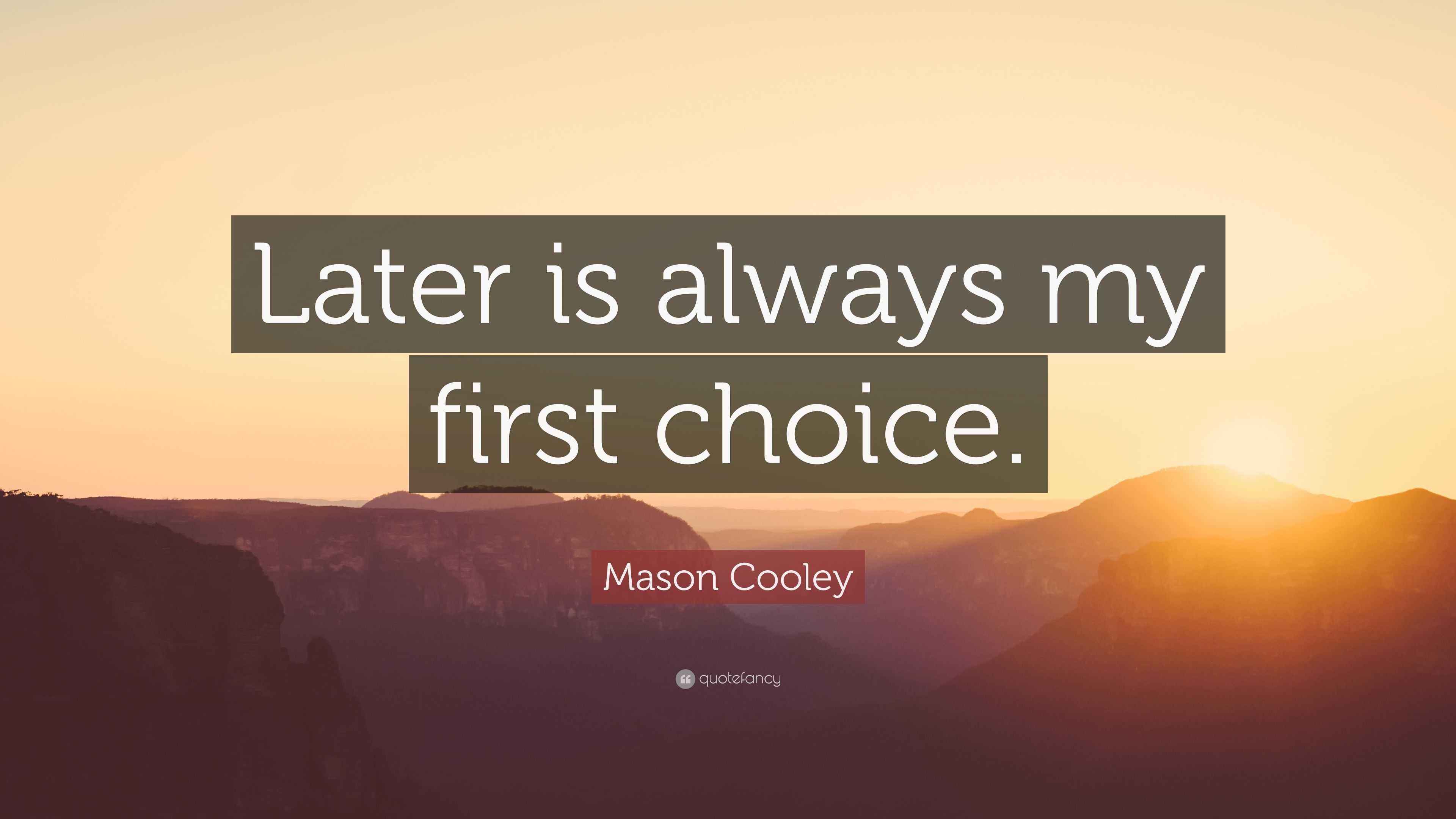 Mason Cooley Quote: “Later is always my first choice.”