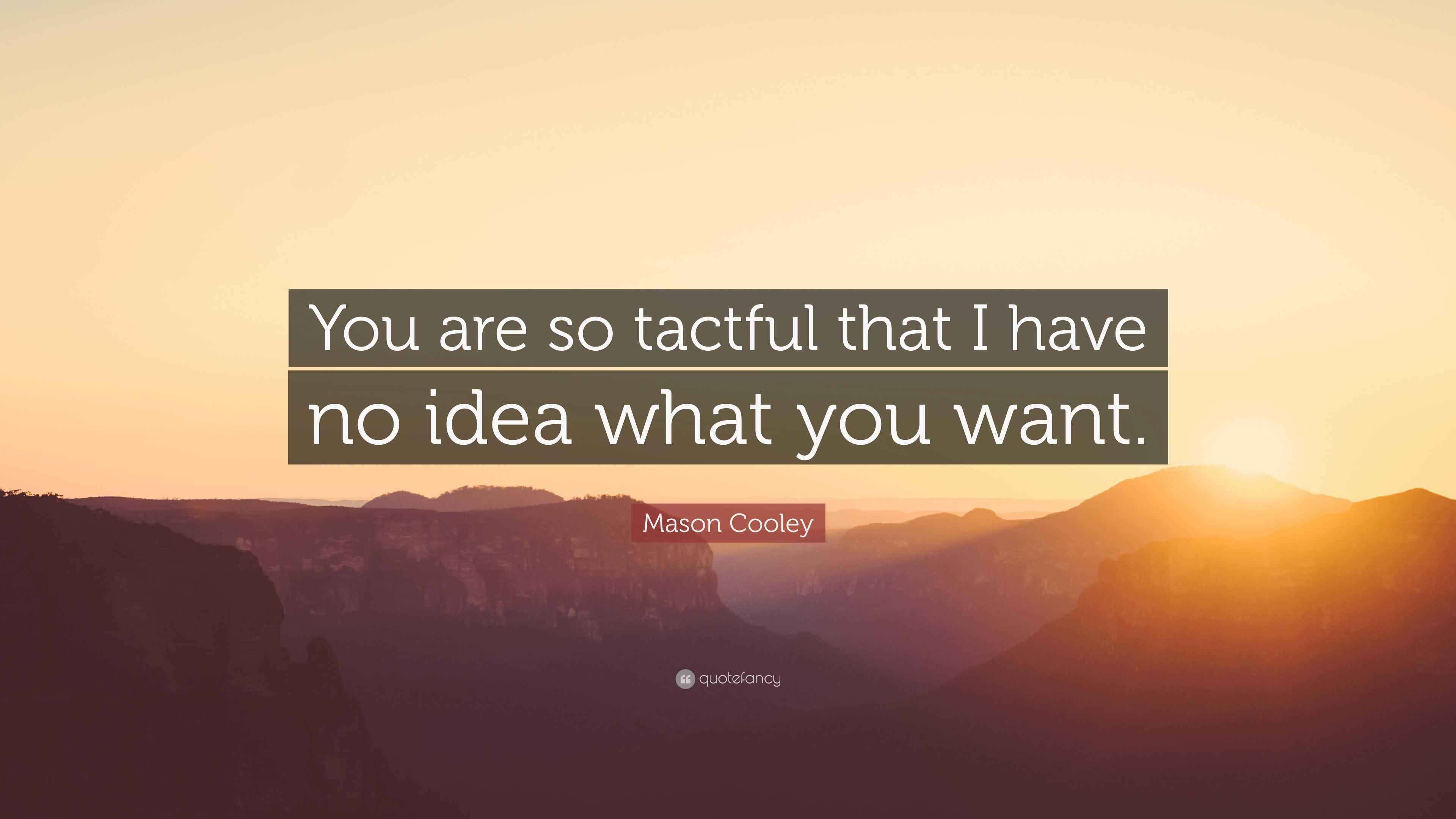 Mason Cooley Quote: “You are so tactful that I have no idea what you want.”