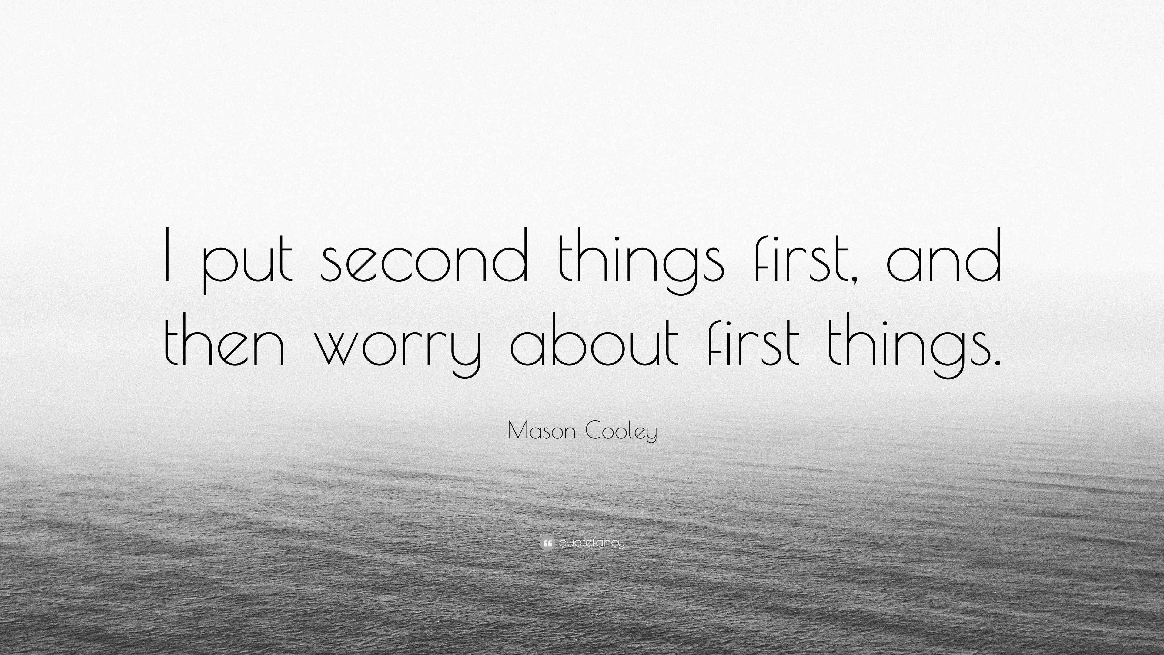 Mason Cooley Quote: “I put second things first, and then worry about ...
