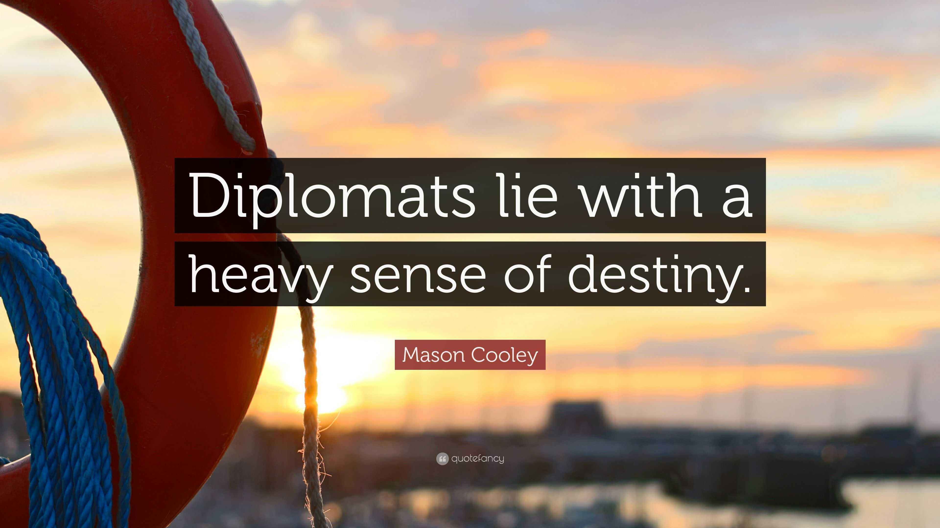Mason Cooley Quote: “Diplomats lie with a heavy sense of destiny.”