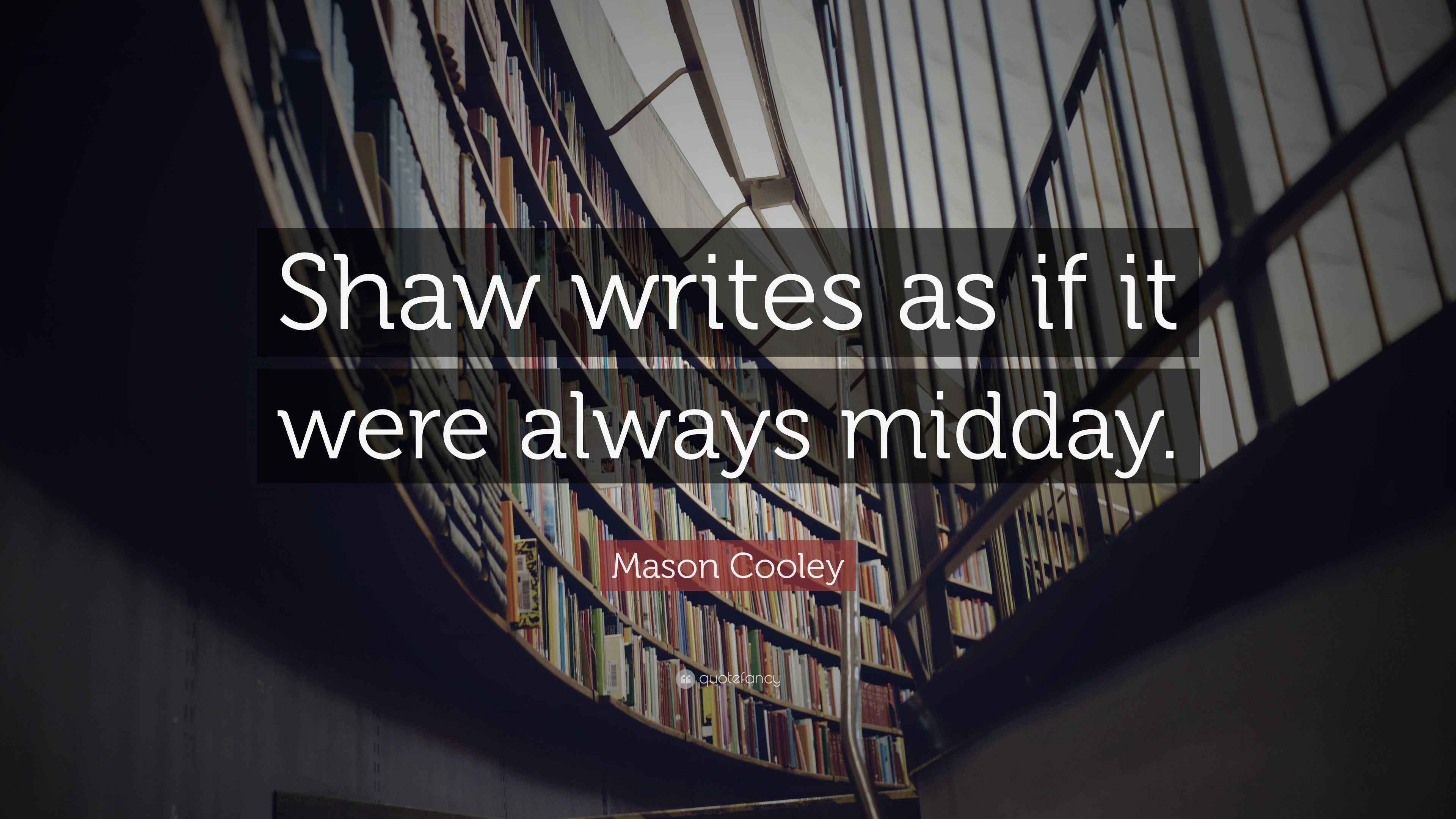 Mason Cooley Quote: “Shaw writes as if it were always midday.”