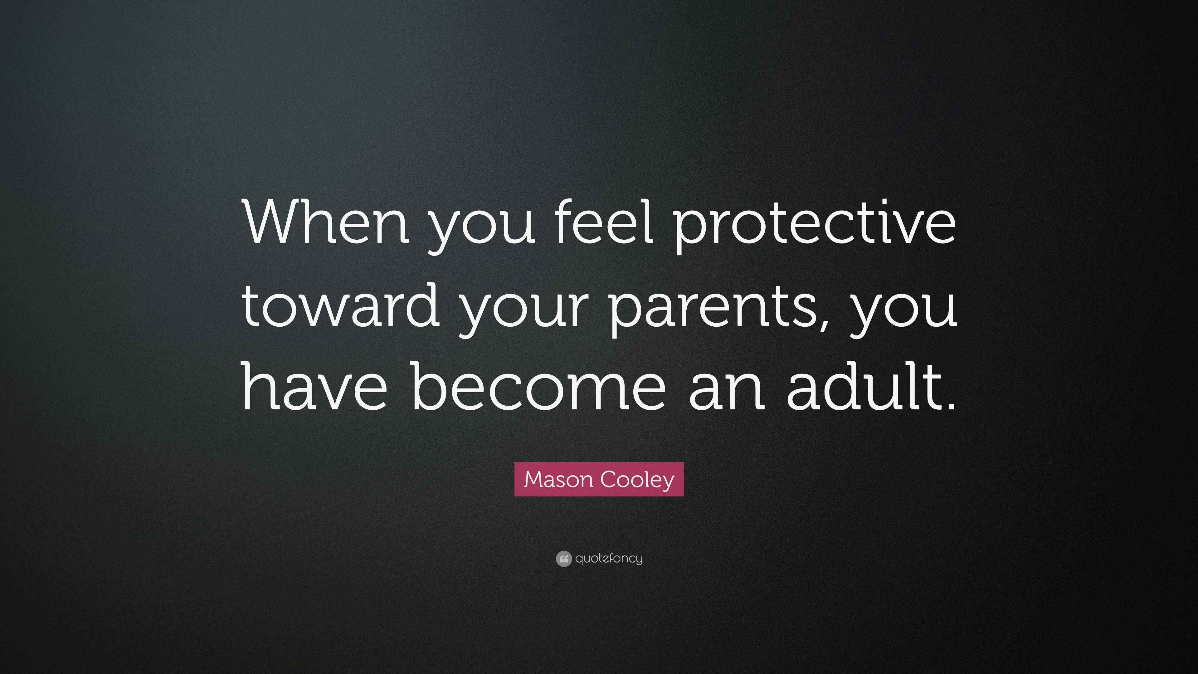 Mason Cooley Quote: “When you feel protective toward your parents, you ...
