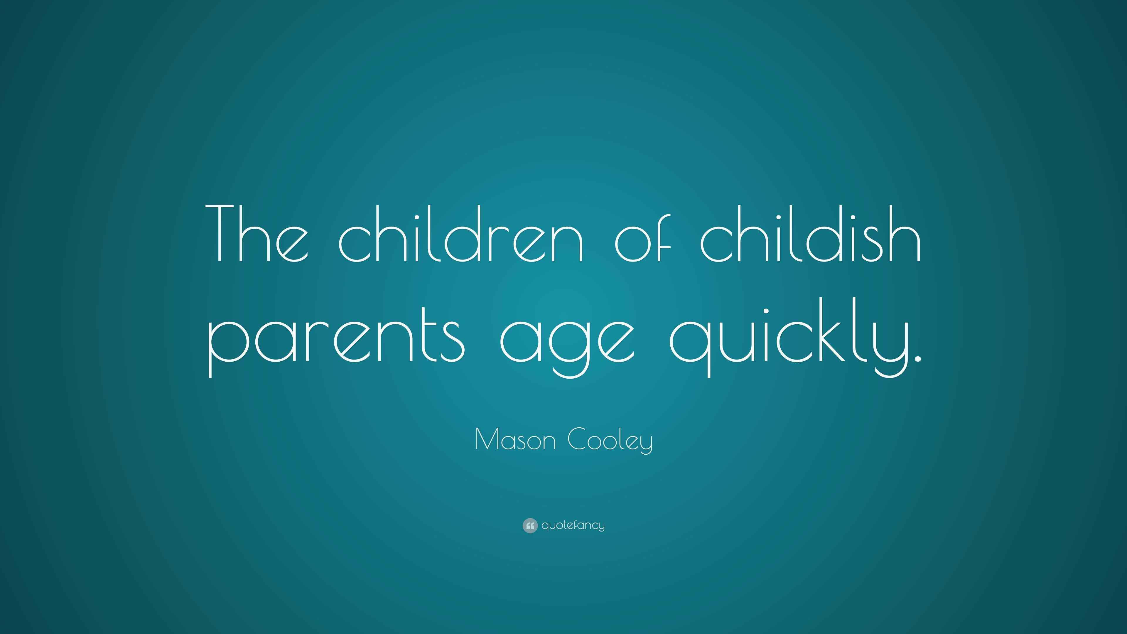 Mason Cooley Quote: “The children of childish parents age quickly.”