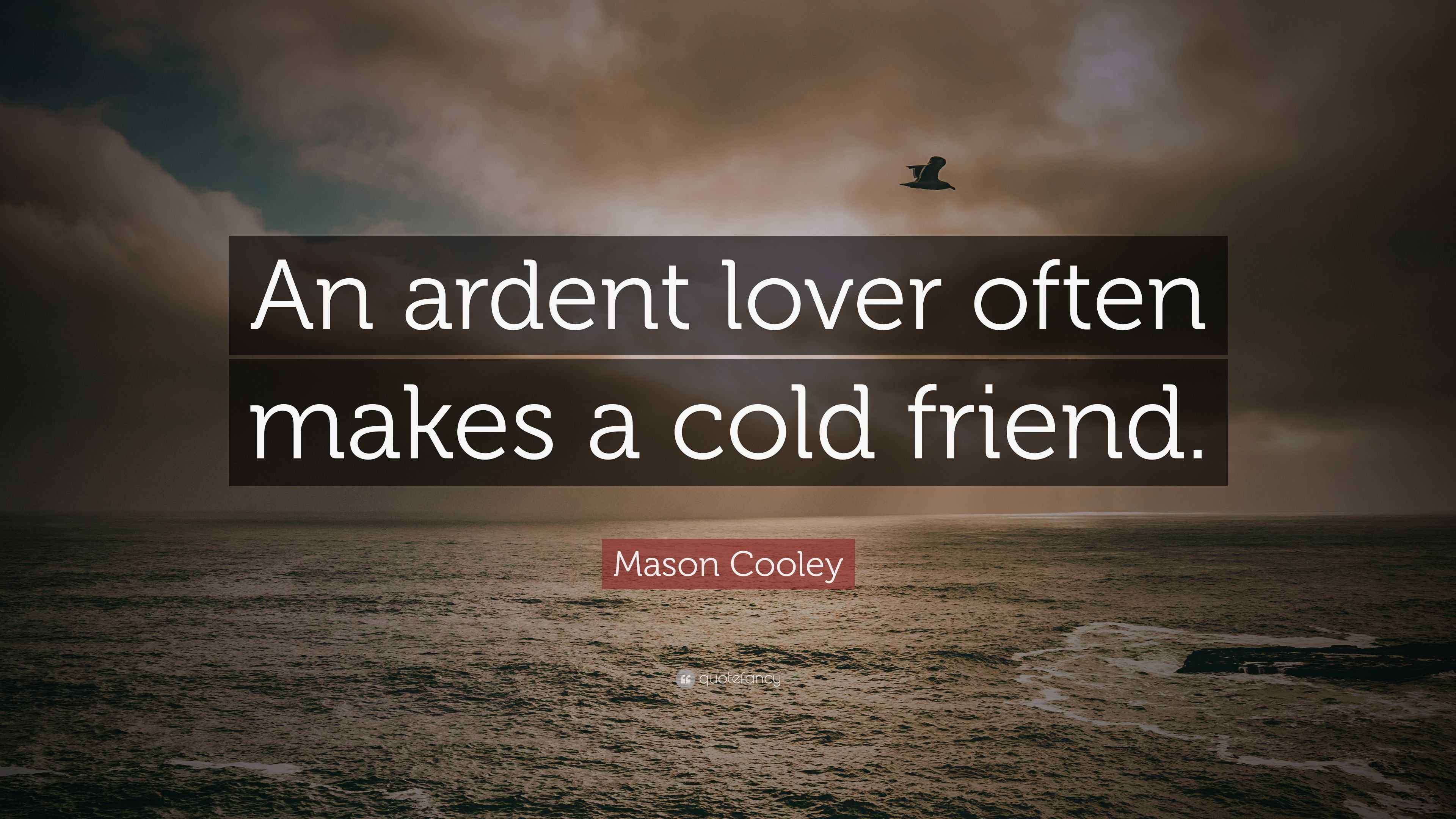 Mason Cooley Quote: “An ardent lover often makes a cold friend.”