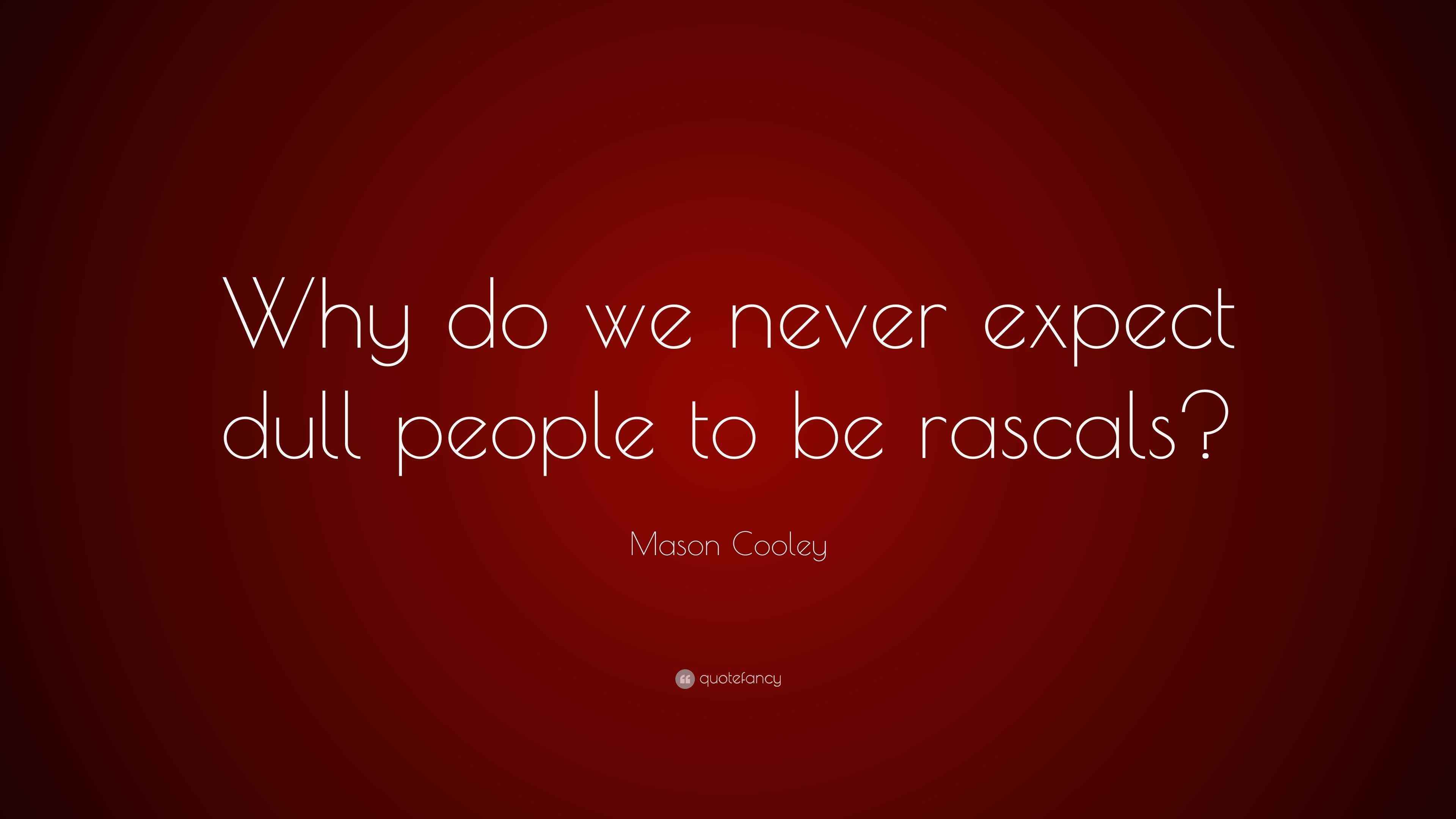 Mason Cooley Quote: “Why do we never expect dull people to be rascals?”