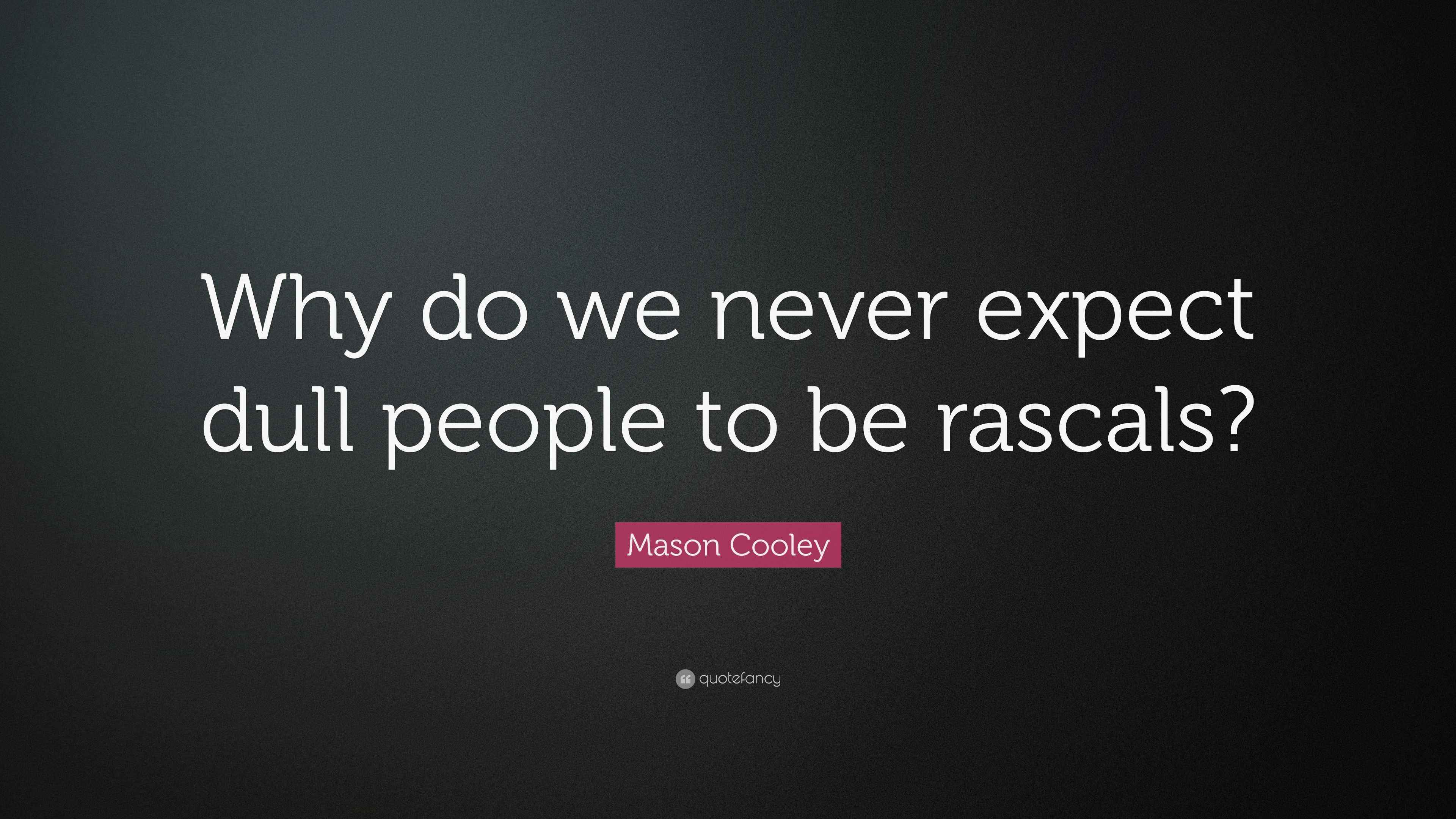 Mason Cooley Quote: “Why do we never expect dull people to be rascals?”