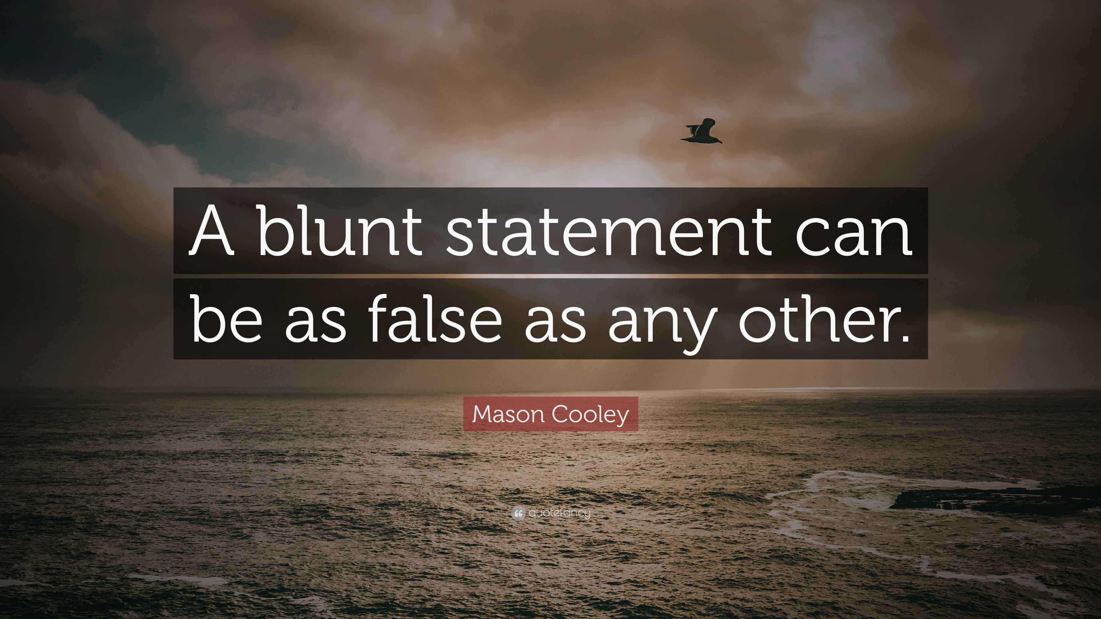 Mason Cooley Quote: “A blunt statement can be as false as any other.”