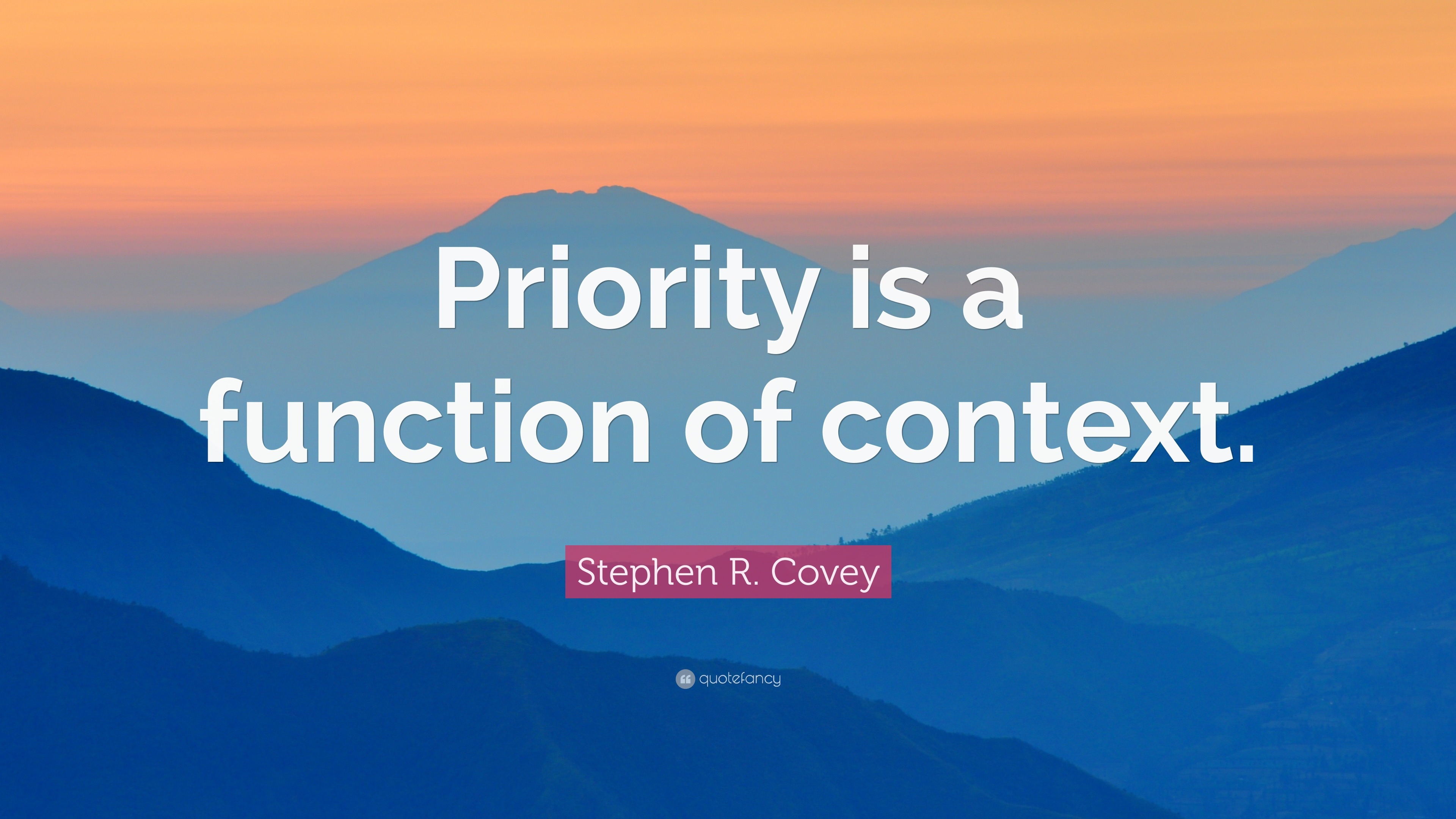 Stephen R. Covey Quote: “Priority is a function of context.”