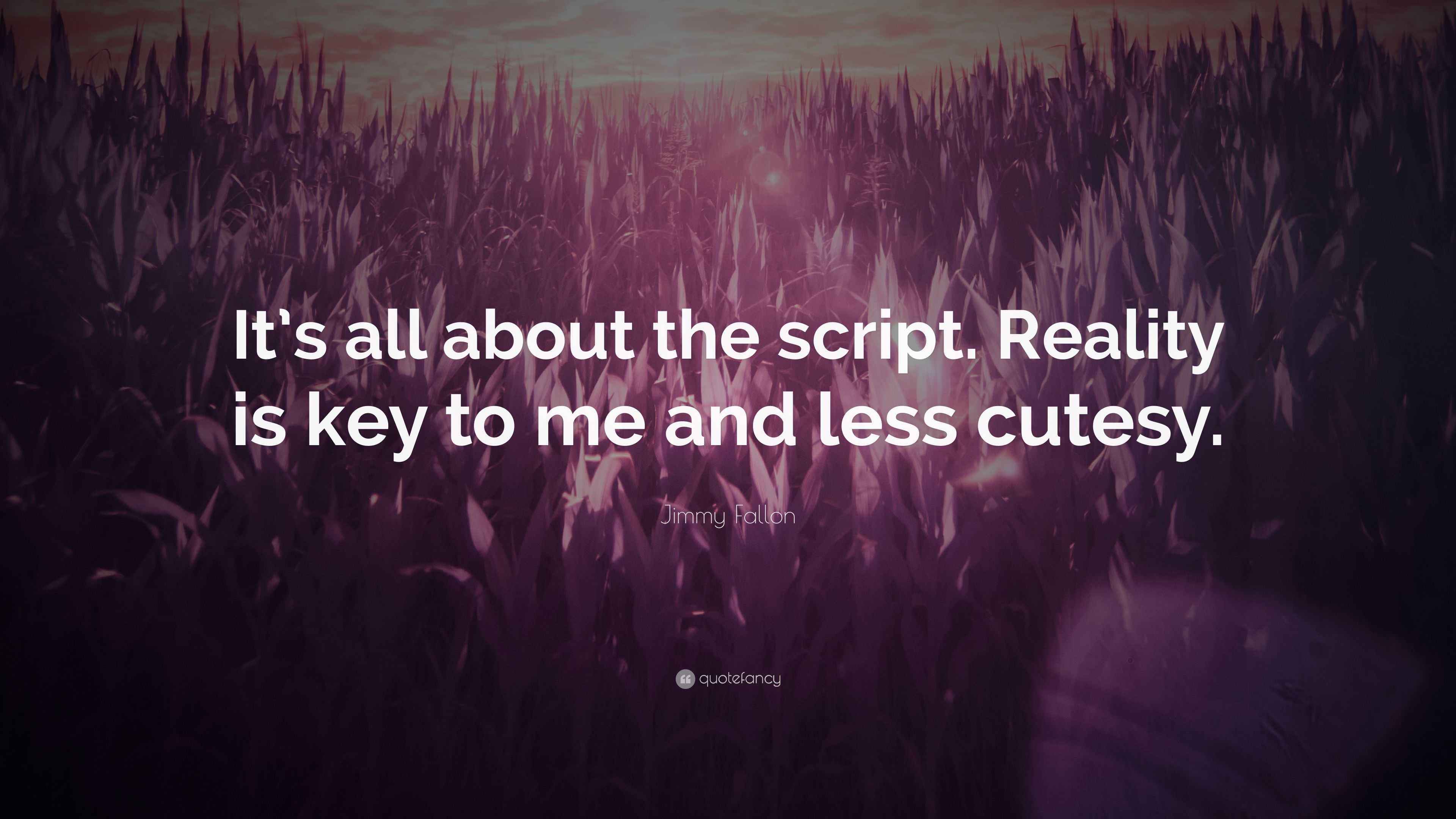 Jimmy Fallon Quote: “It’s all about the script. Reality is key to me ...