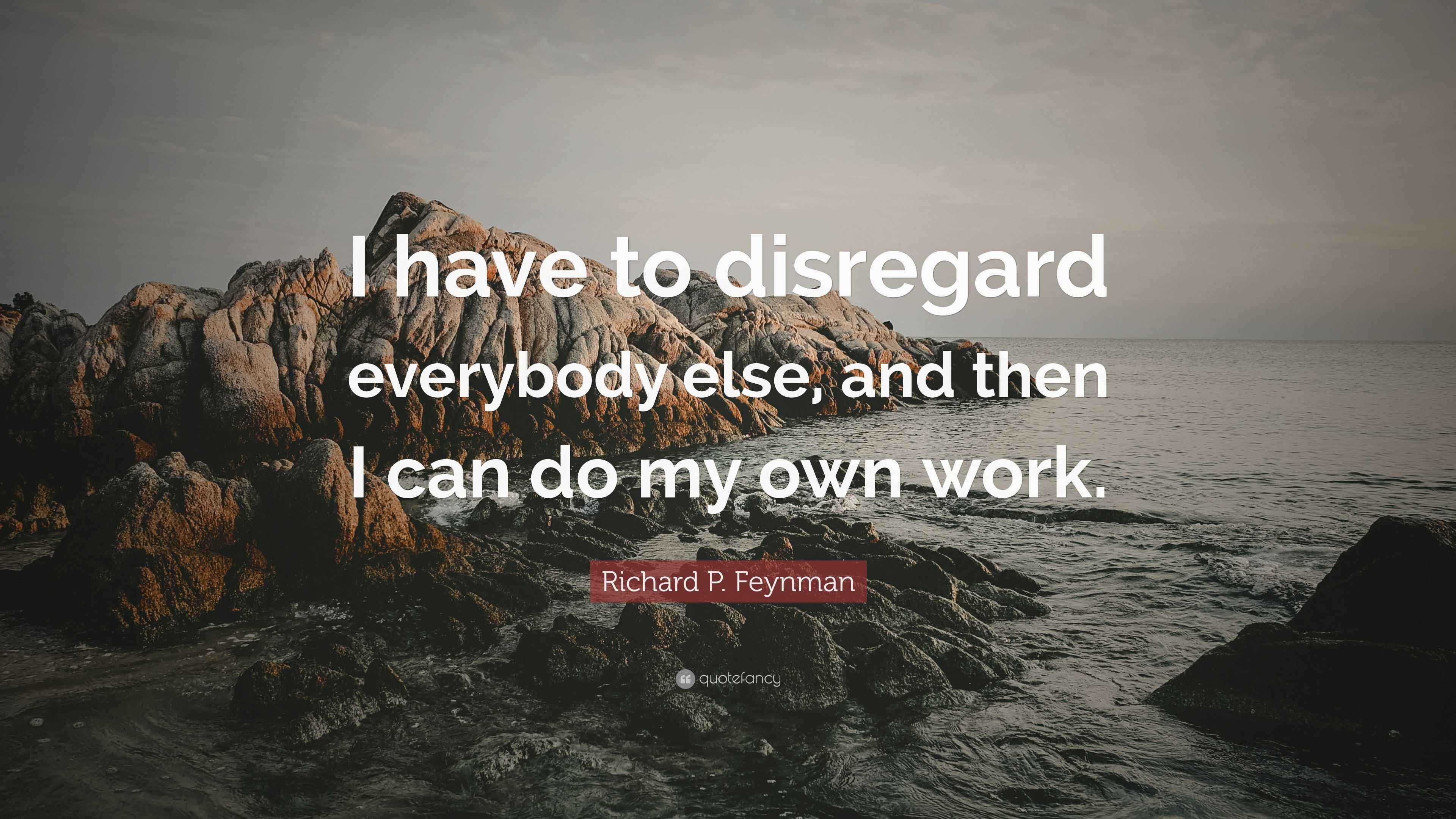Richard P. Feynman Quote: “I have to disregard everybody else, and then ...